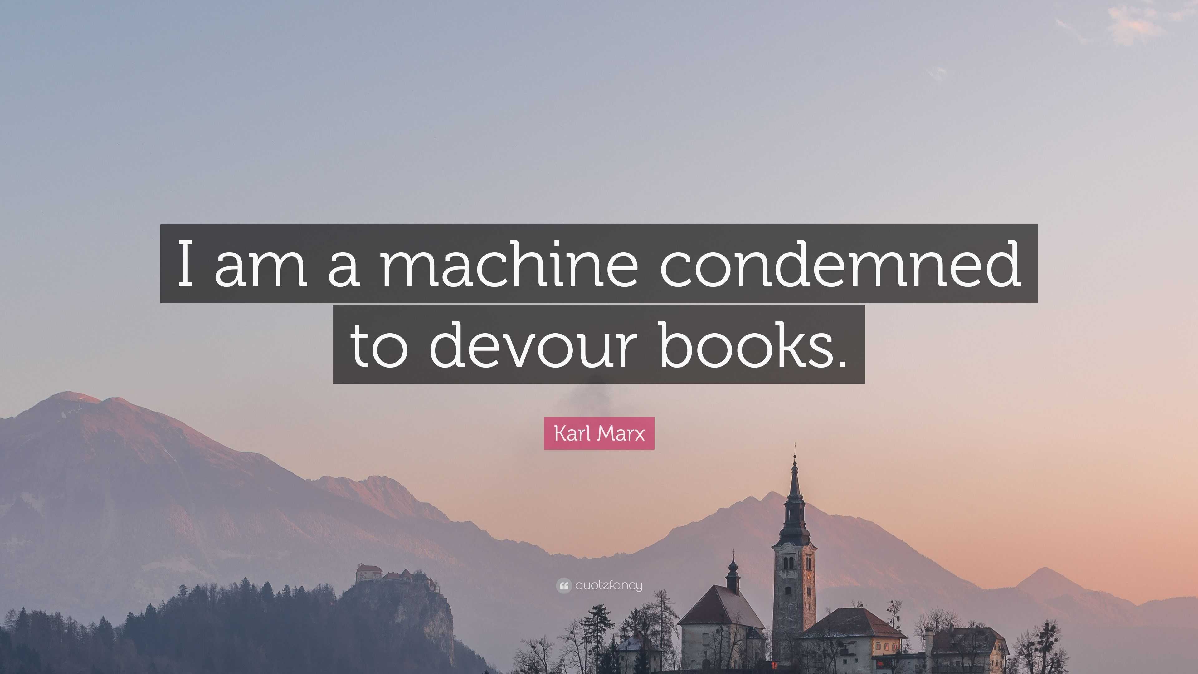 Karl Marx Quote: “I am a machine condemned to devour books.”