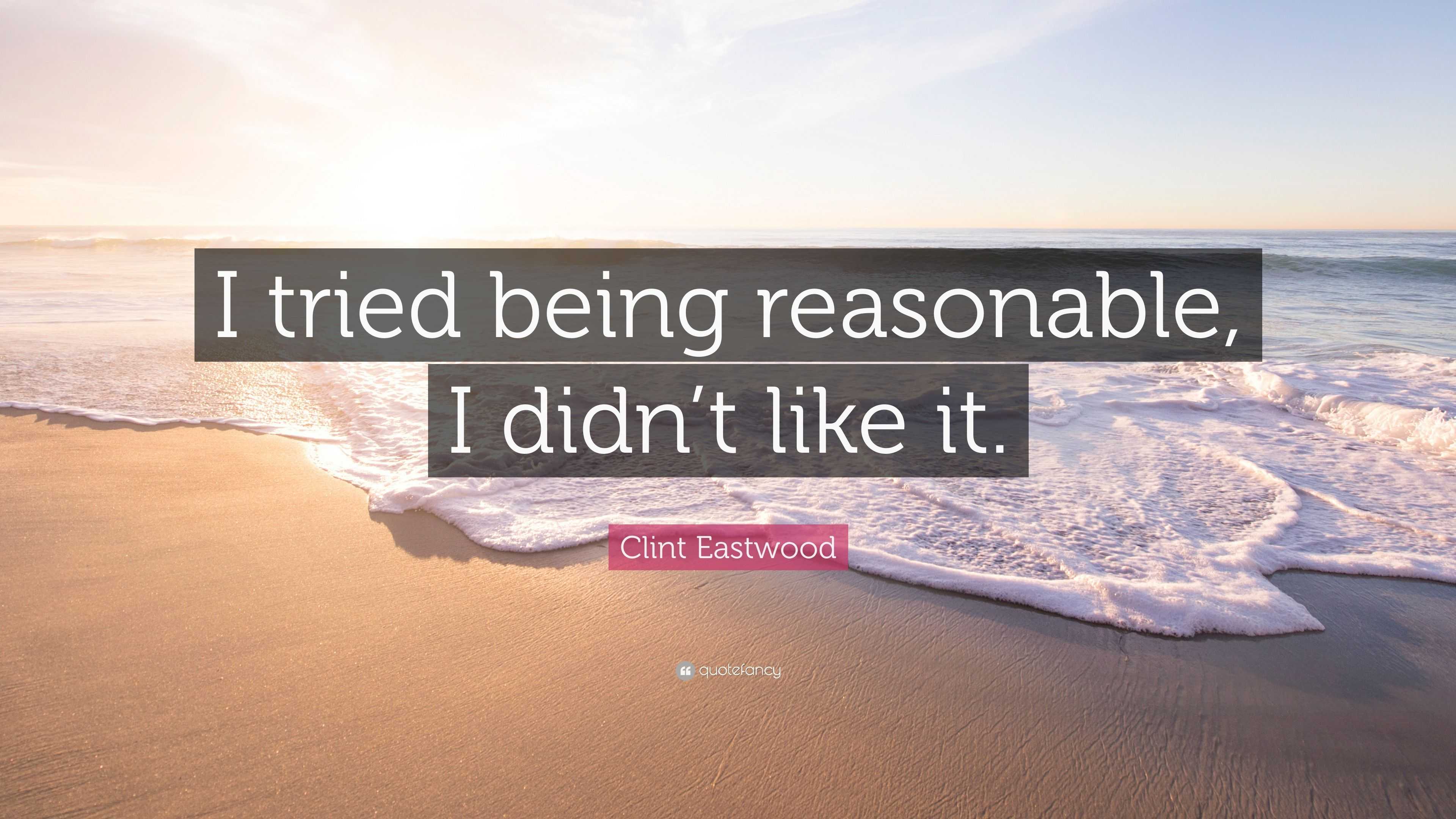 Clint Eastwood Quote: “I tried being reasonable, I didn’t like it.”