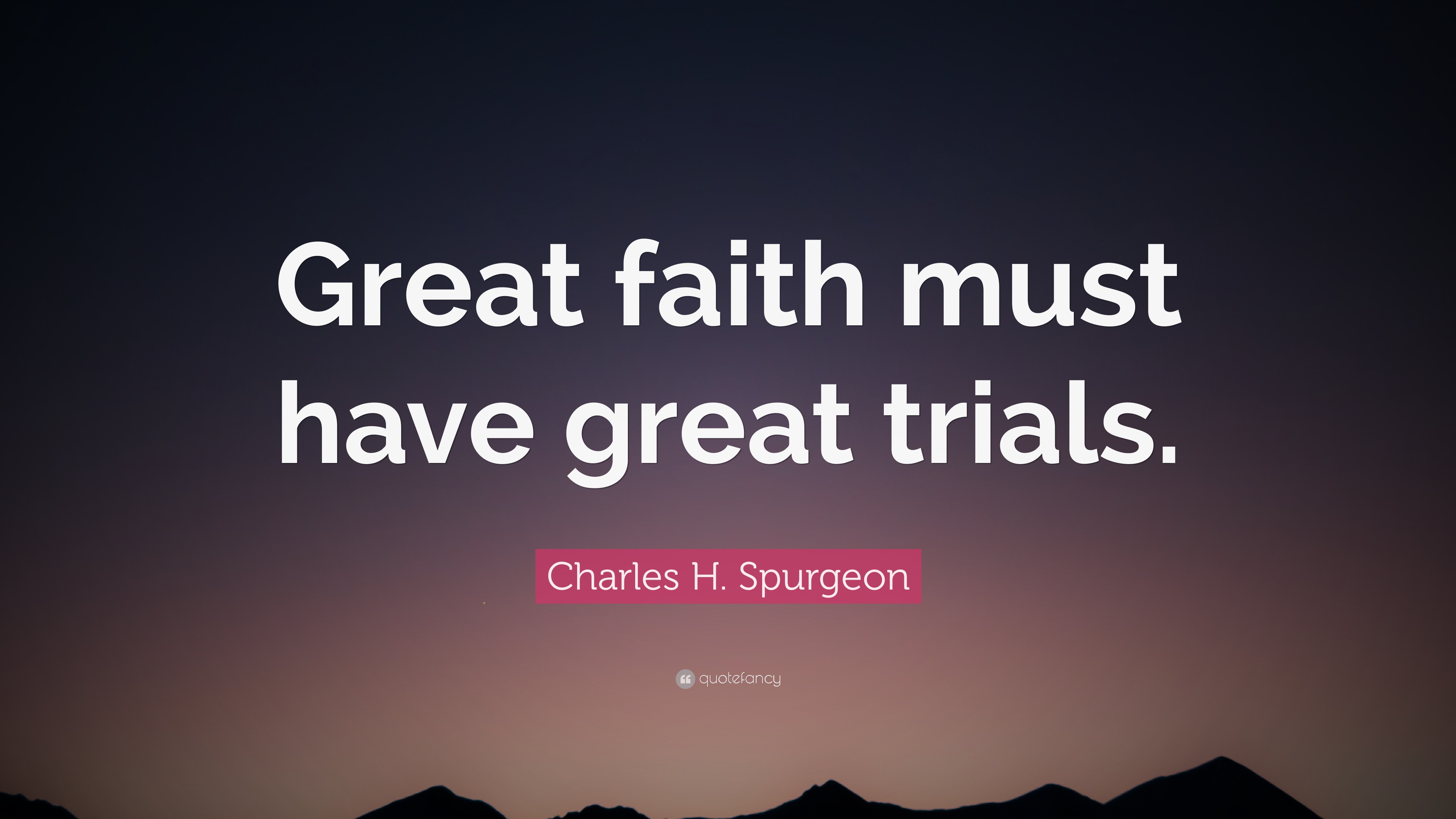 Charles H. Spurgeon Quote: “Great faith must have great trials.”