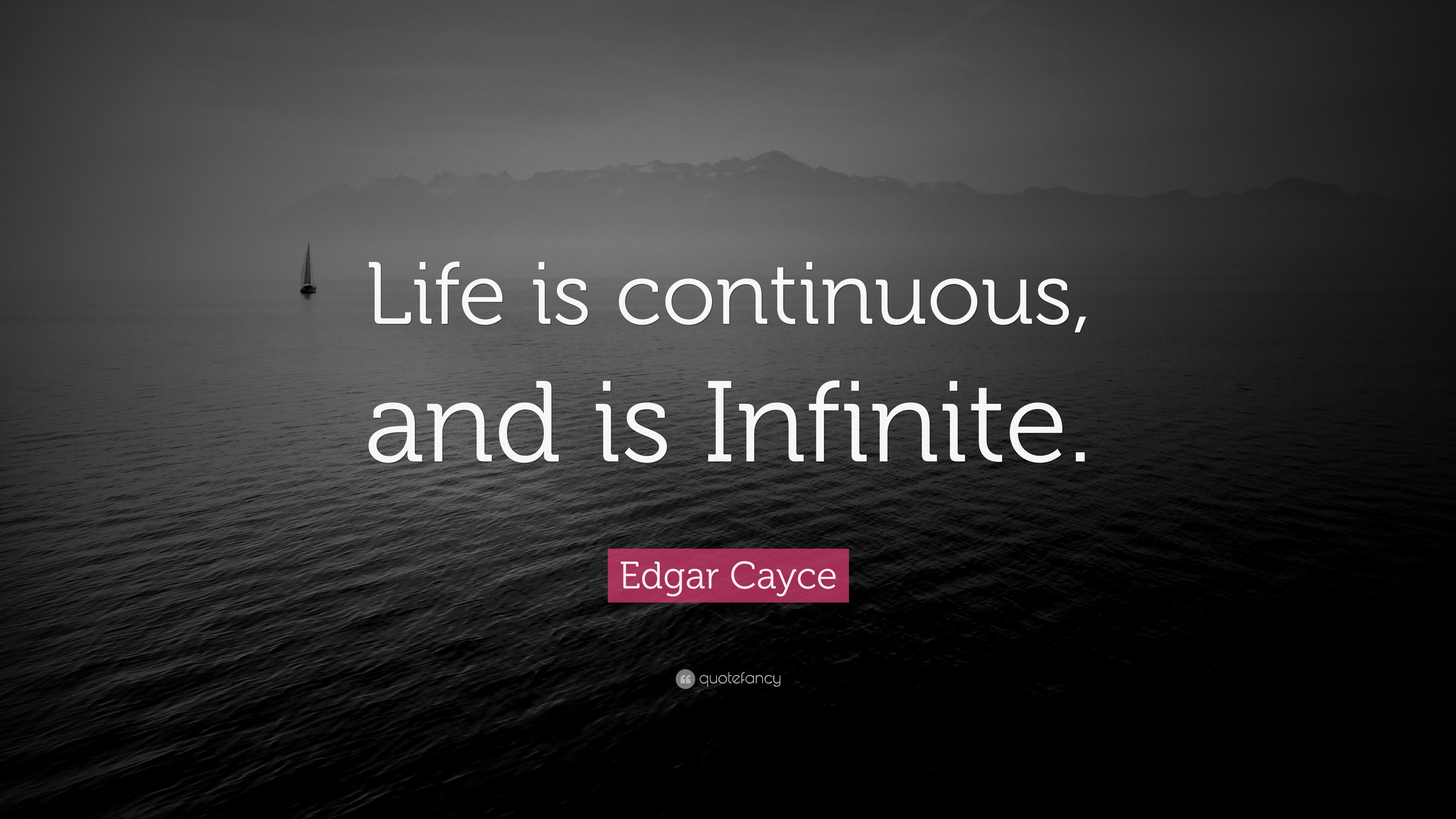 Edgar Cayce Quote: “Life is continuous, and is Infinite.”