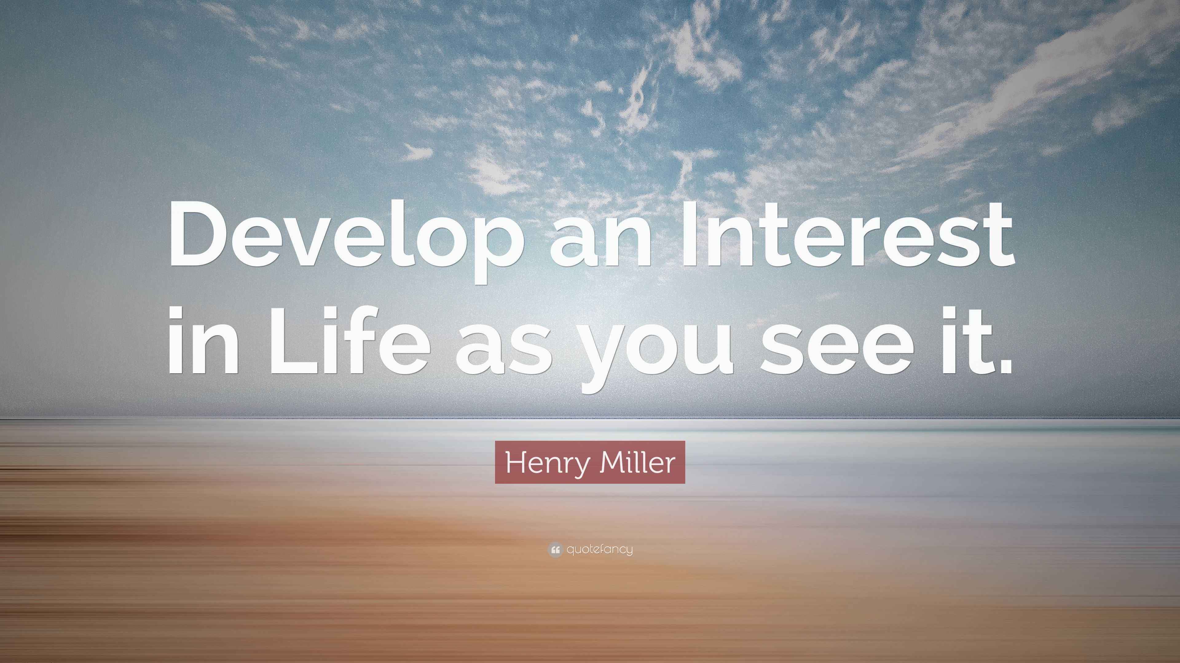 Henry Miller Quote: “Develop an Interest in Life as you see it.”