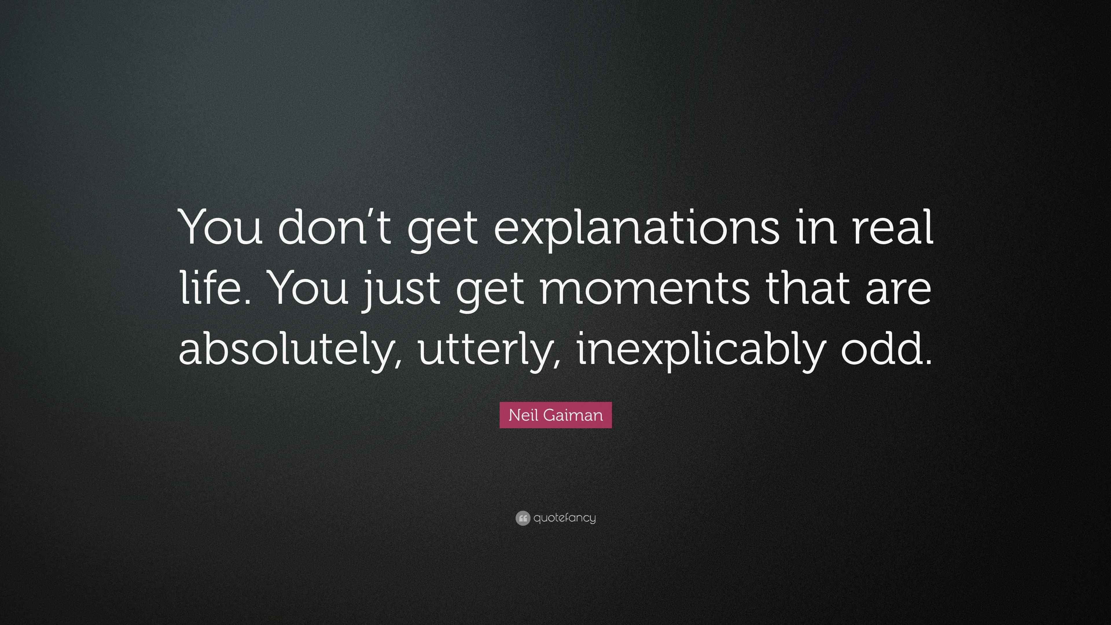 Neil Gaiman Quote: “You don’t get explanations in real life. You just ...