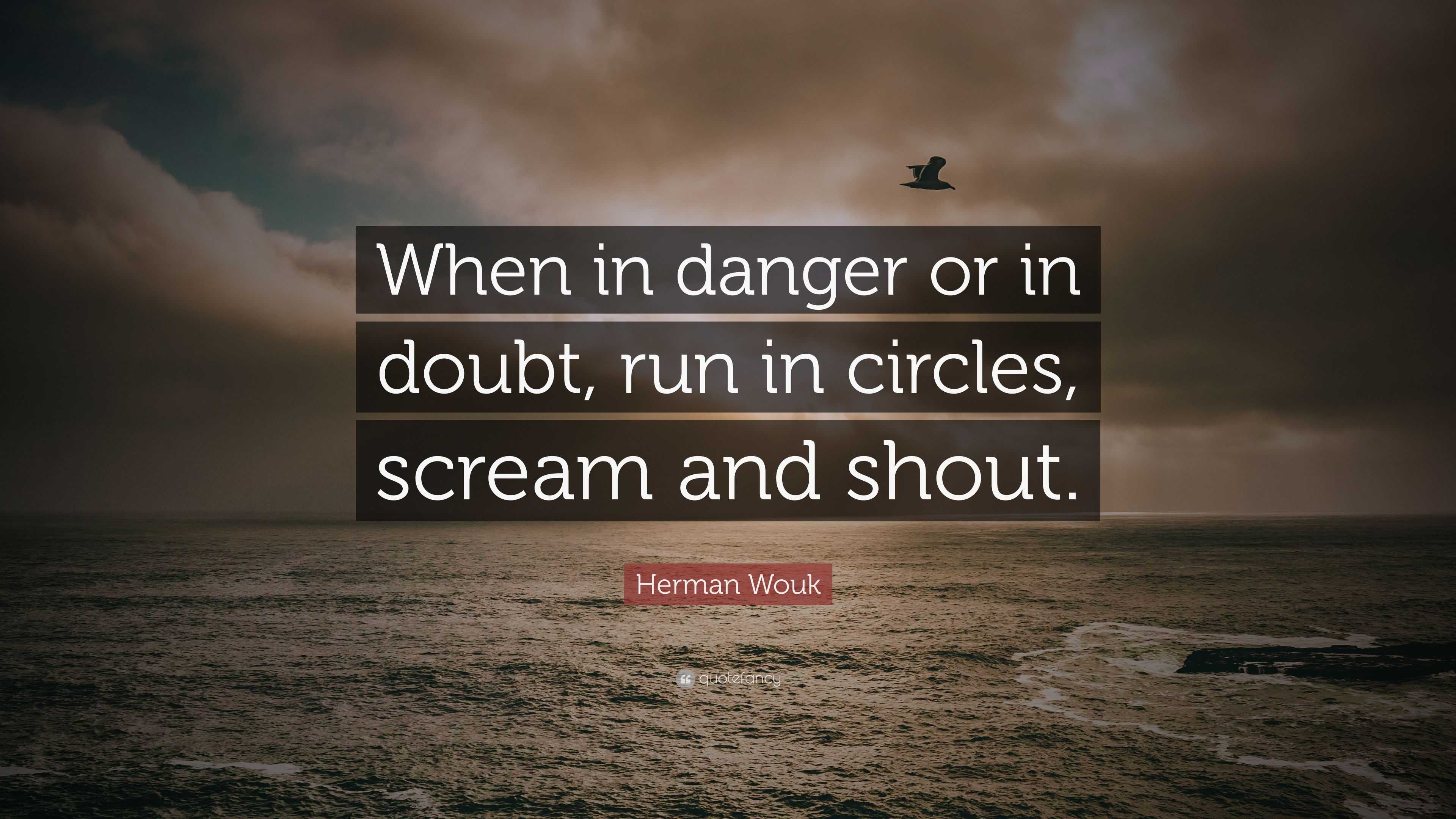 Herman Wouk Quote: “When in danger or in doubt, run in circles, scream ...