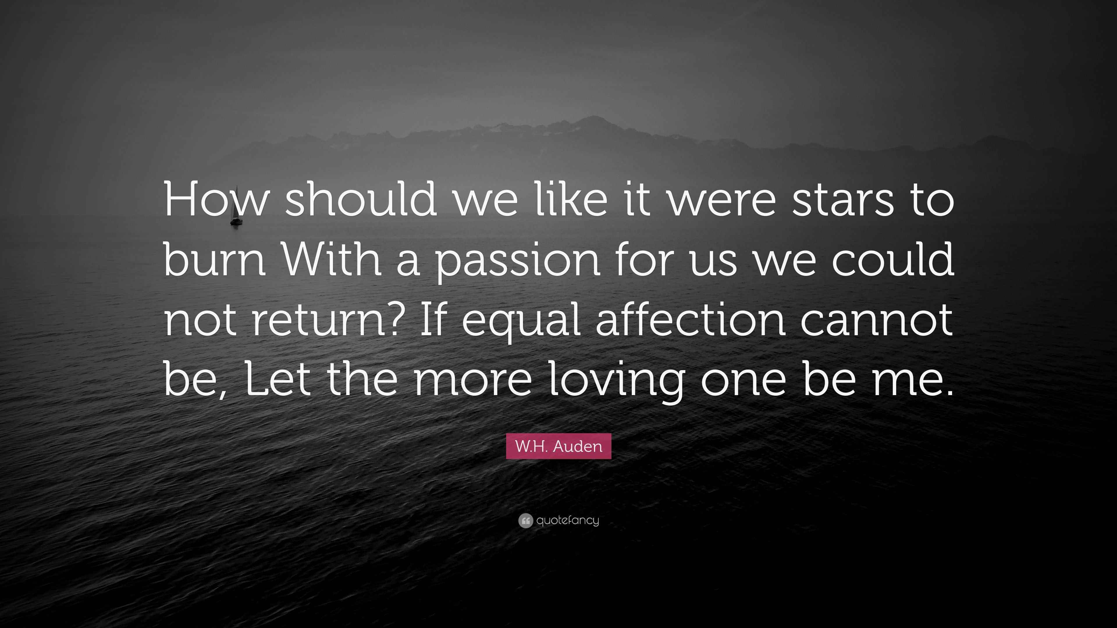 W.H. Auden Quote: “How should we like it were stars to burn With a ...