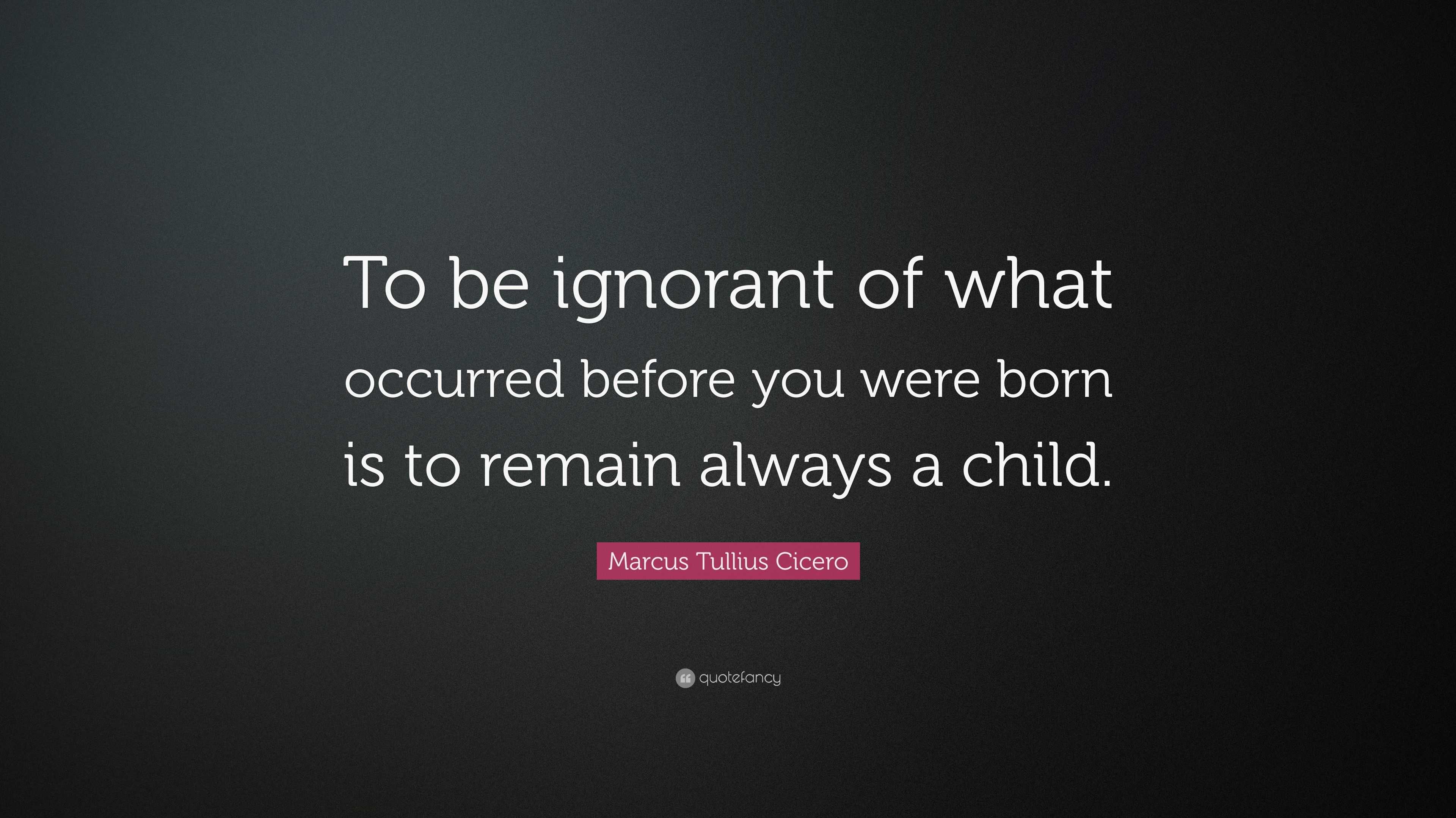 Marcus Tullius Cicero Quote: “To be ignorant of what occurred before ...