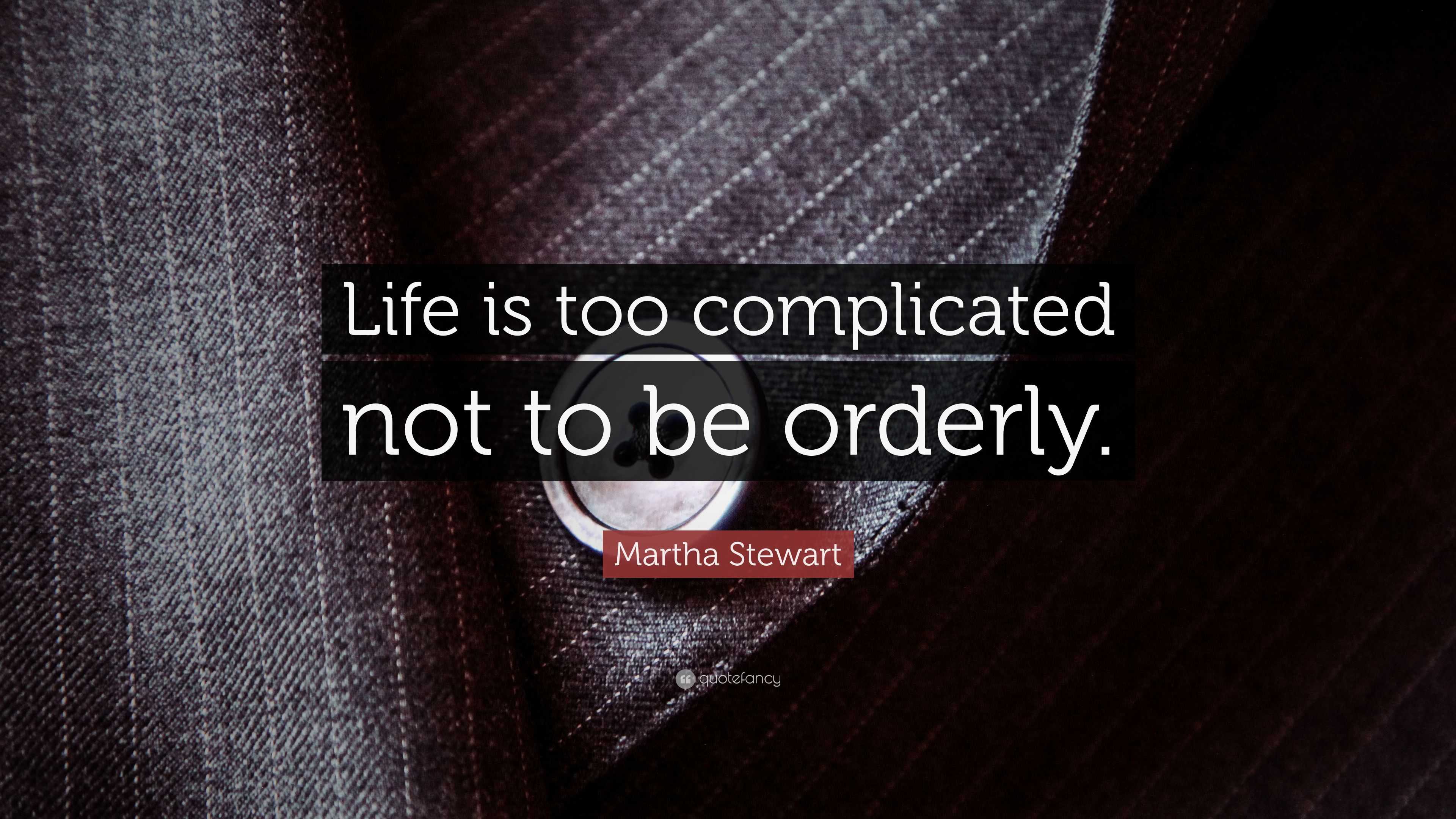 Martha Stewart Quote: “Life is too complicated not to be orderly.”