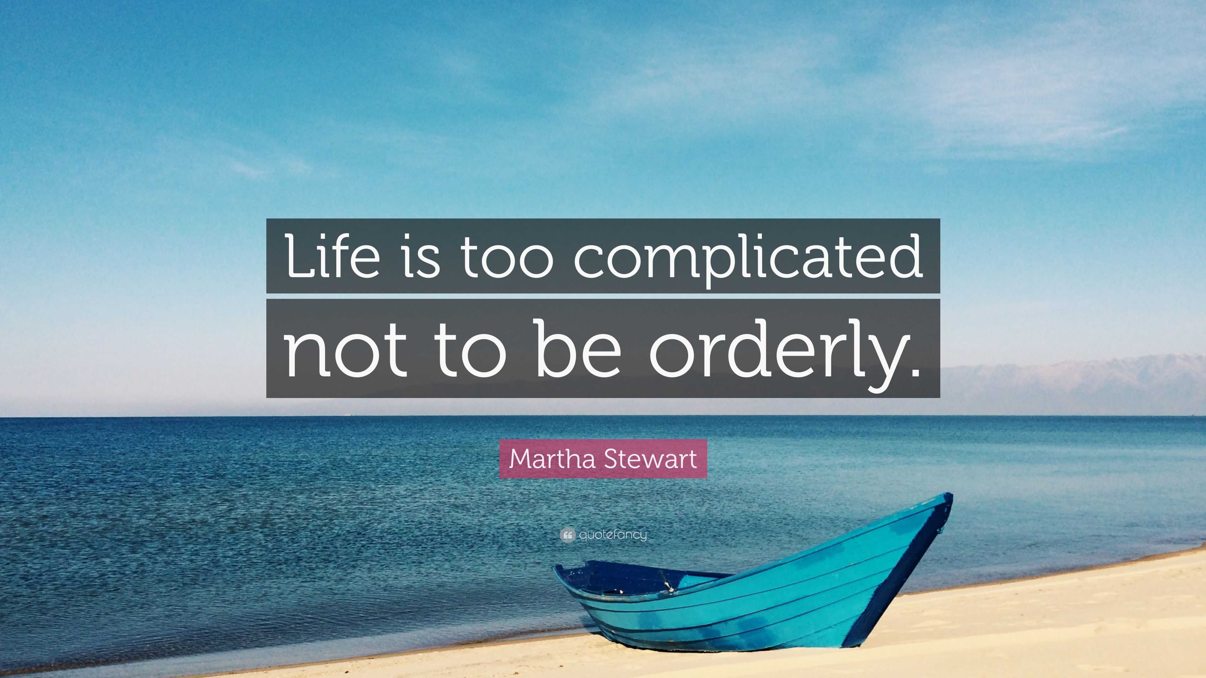 Martha Stewart Quote: “Life is too complicated not to be orderly.”