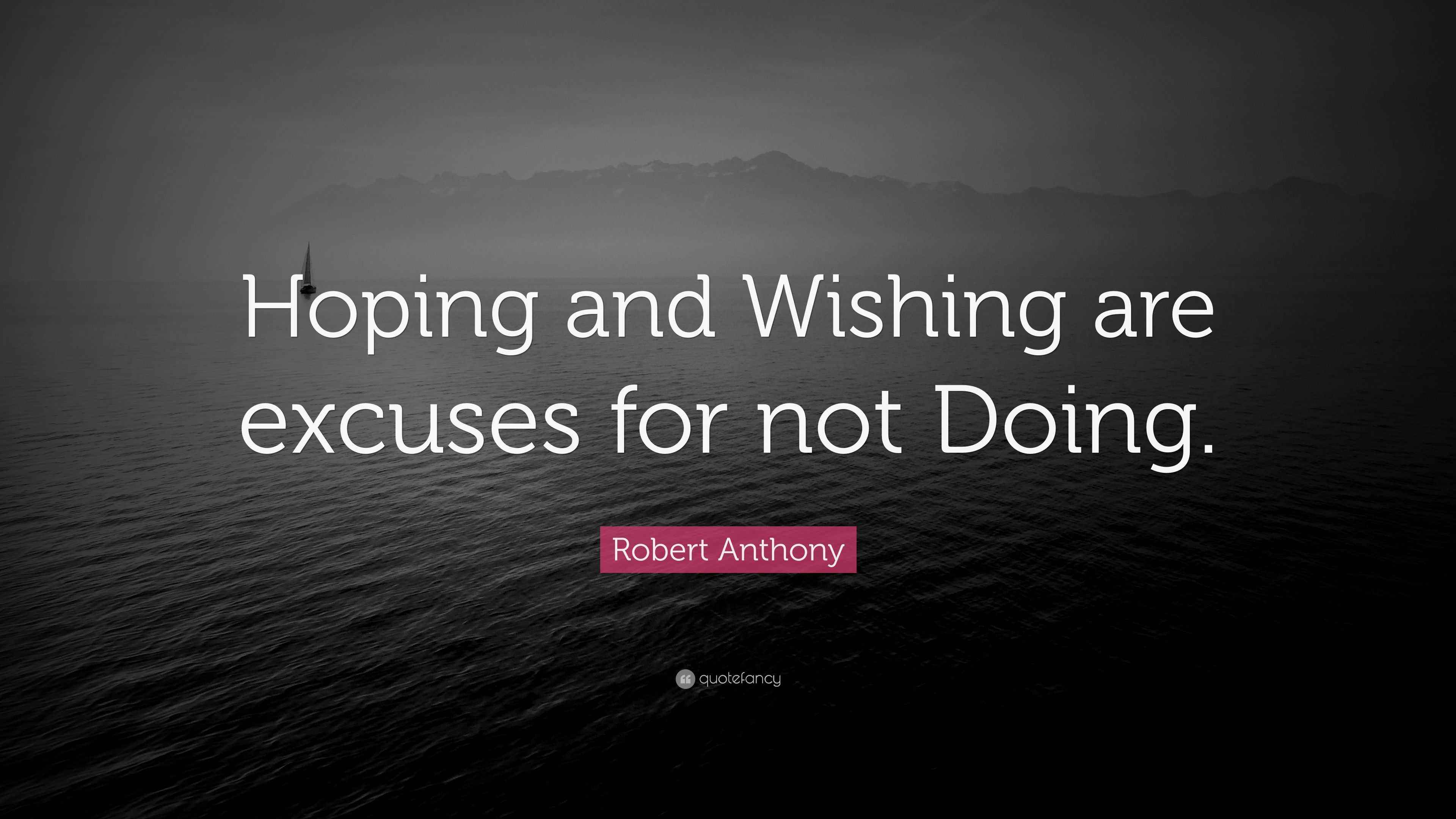 Robert Anthony Quote: “Hoping and Wishing are excuses for not Doing.”