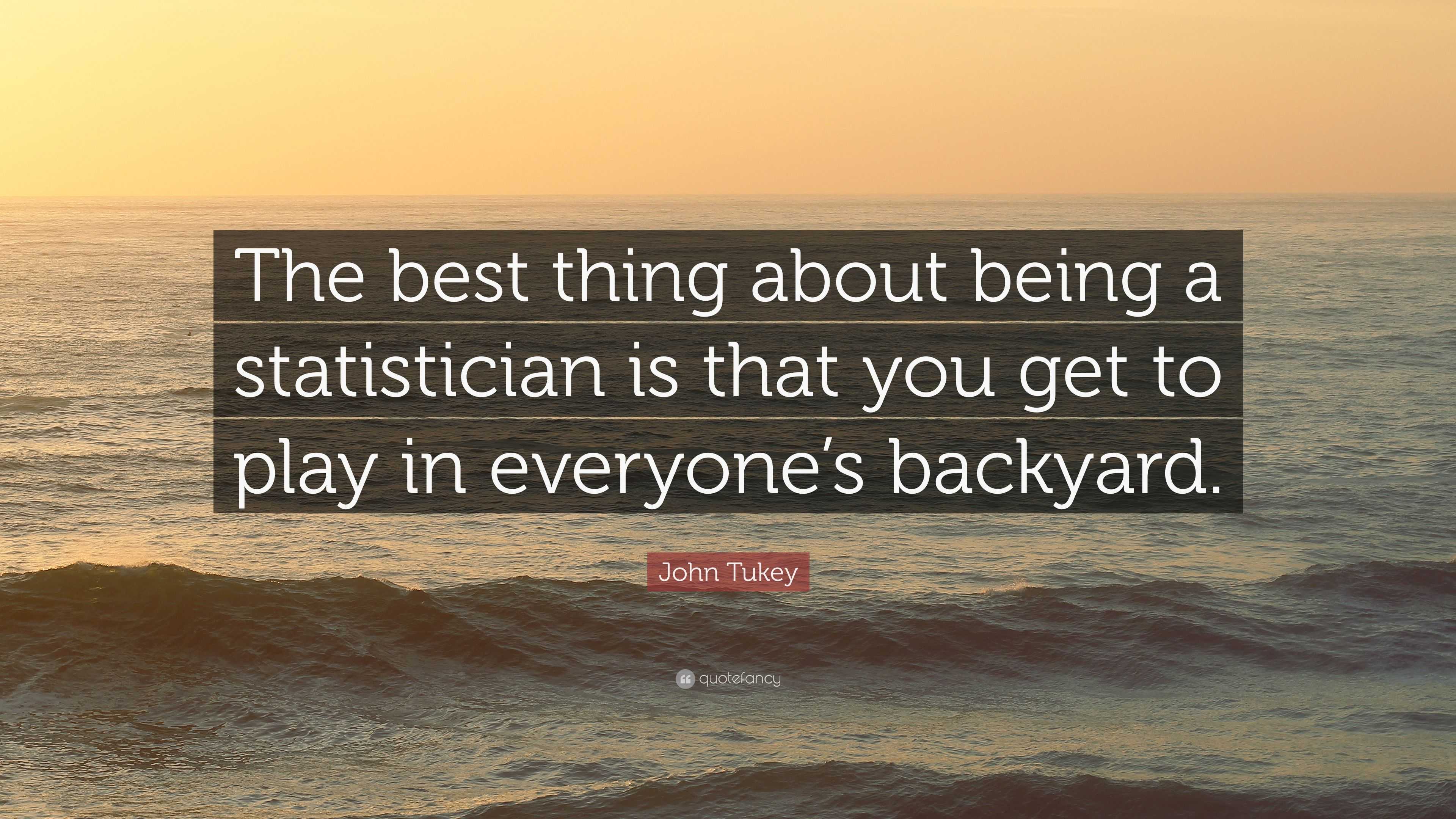 John Tukey Quote: “The best thing about being a statistician is that ...