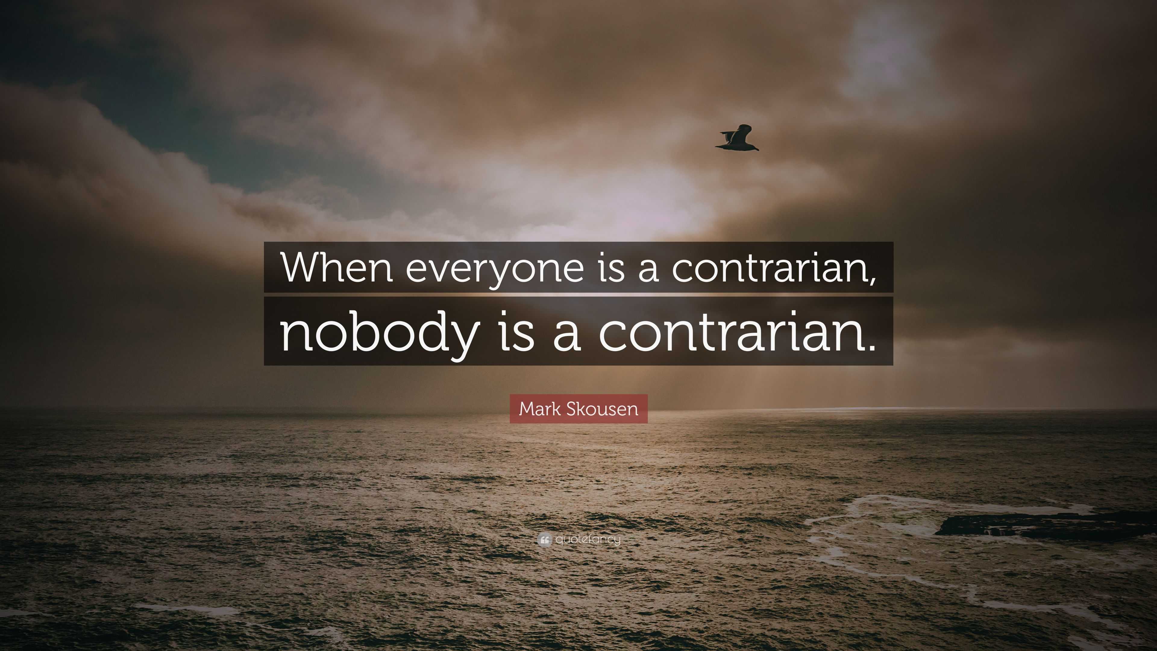 Mark Skousen Quote: “When everyone is a contrarian, nobody is a ...