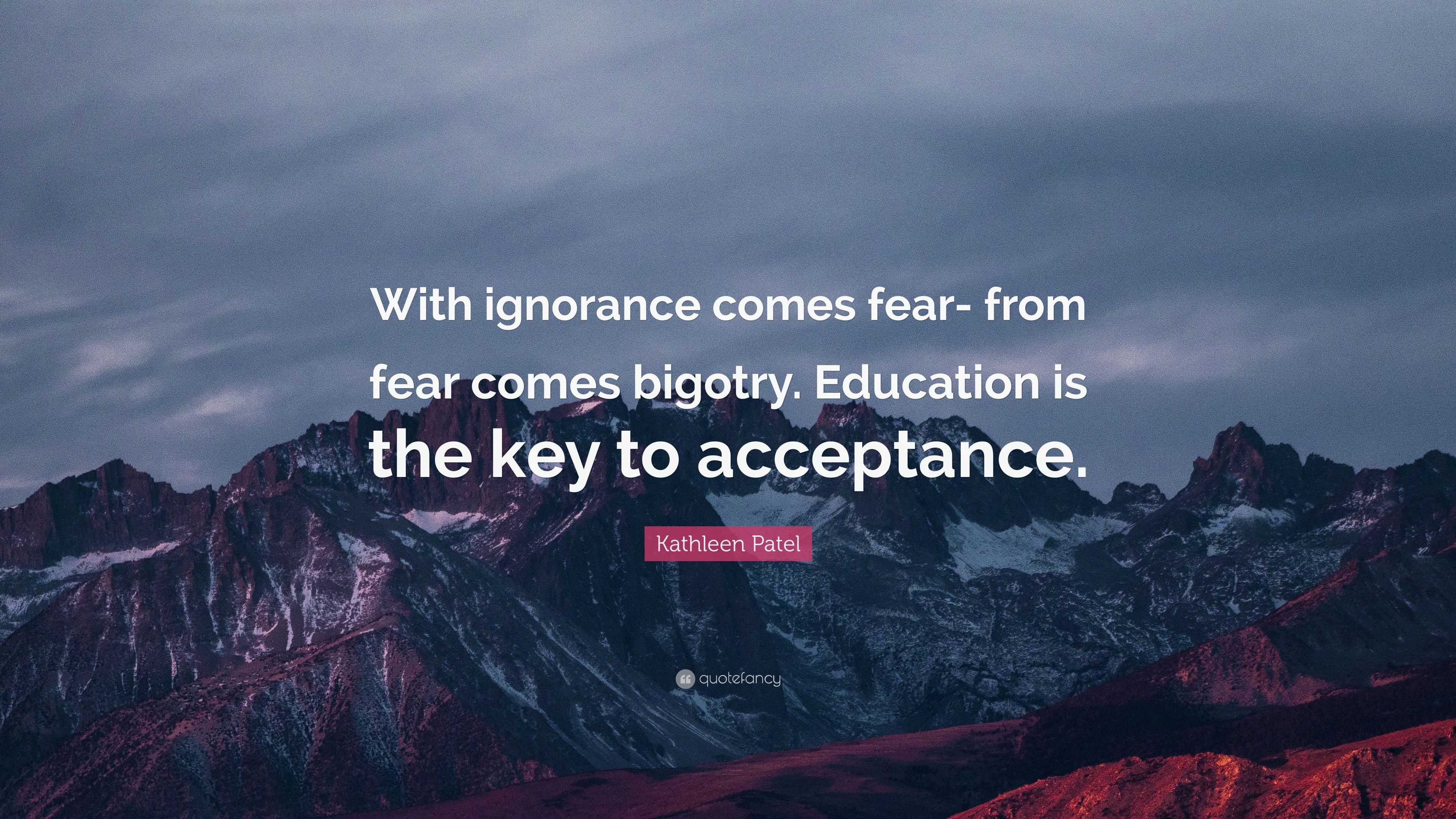 Kathleen Patel Quote: “With ignorance comes fear- from fear comes ...