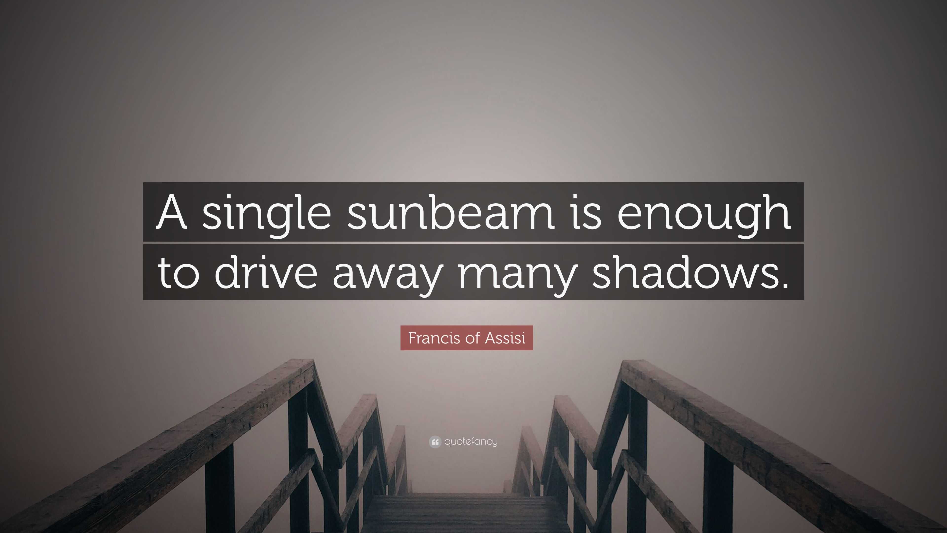 Francis of Assisi Quote: “A single sunbeam is enough to drive away many ...