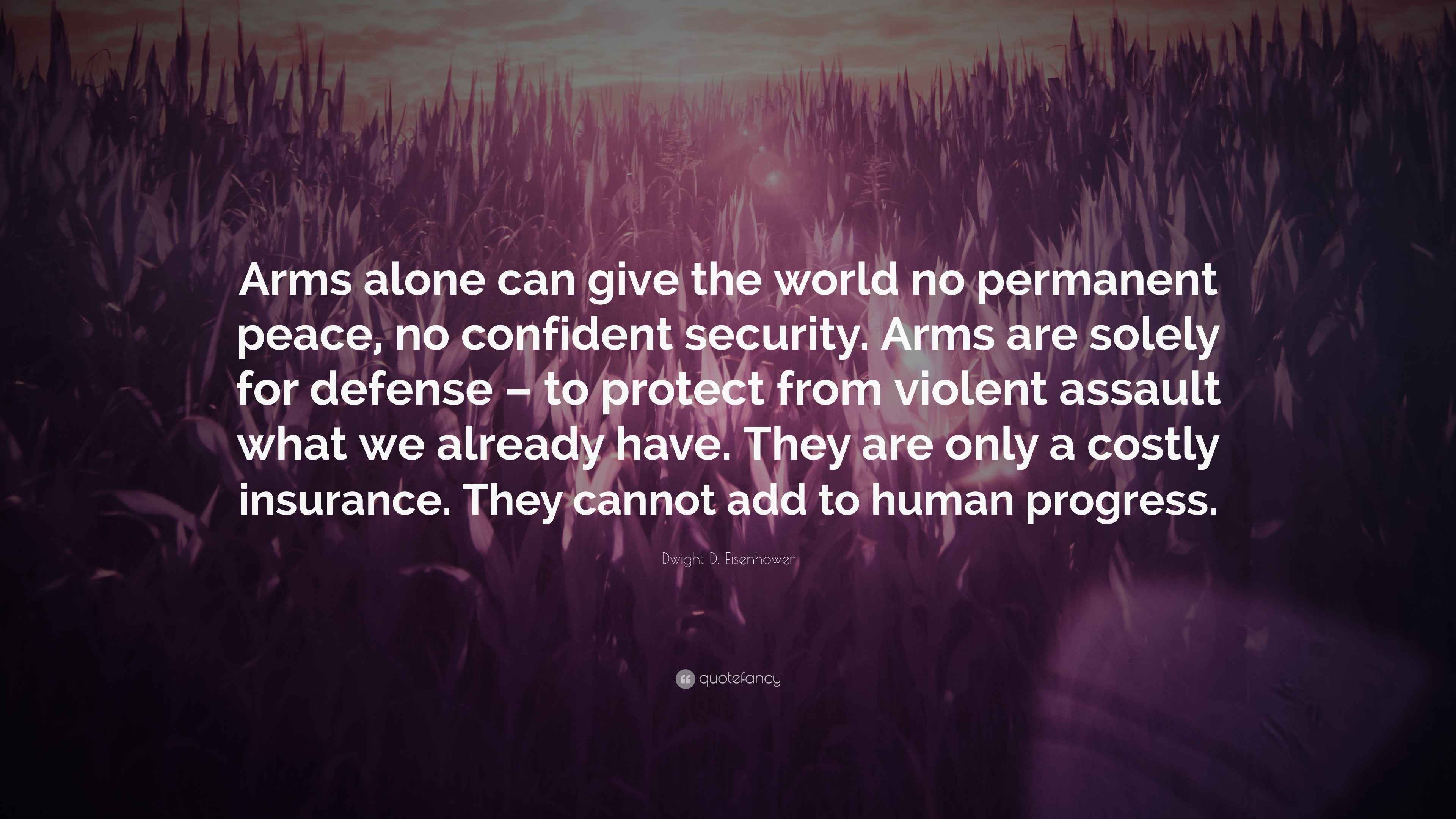 Dwight D. Eisenhower Quote: “Arms alone can give the world no permanent ...