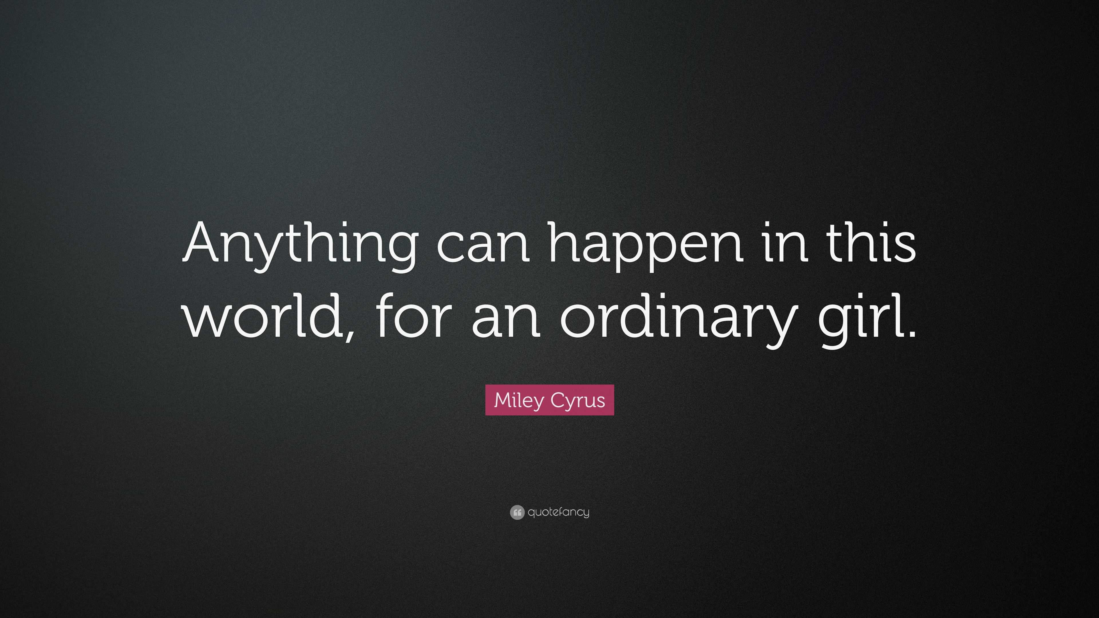 Miley Cyrus Quote: “Anything can happen in this world, for an ordinary ...