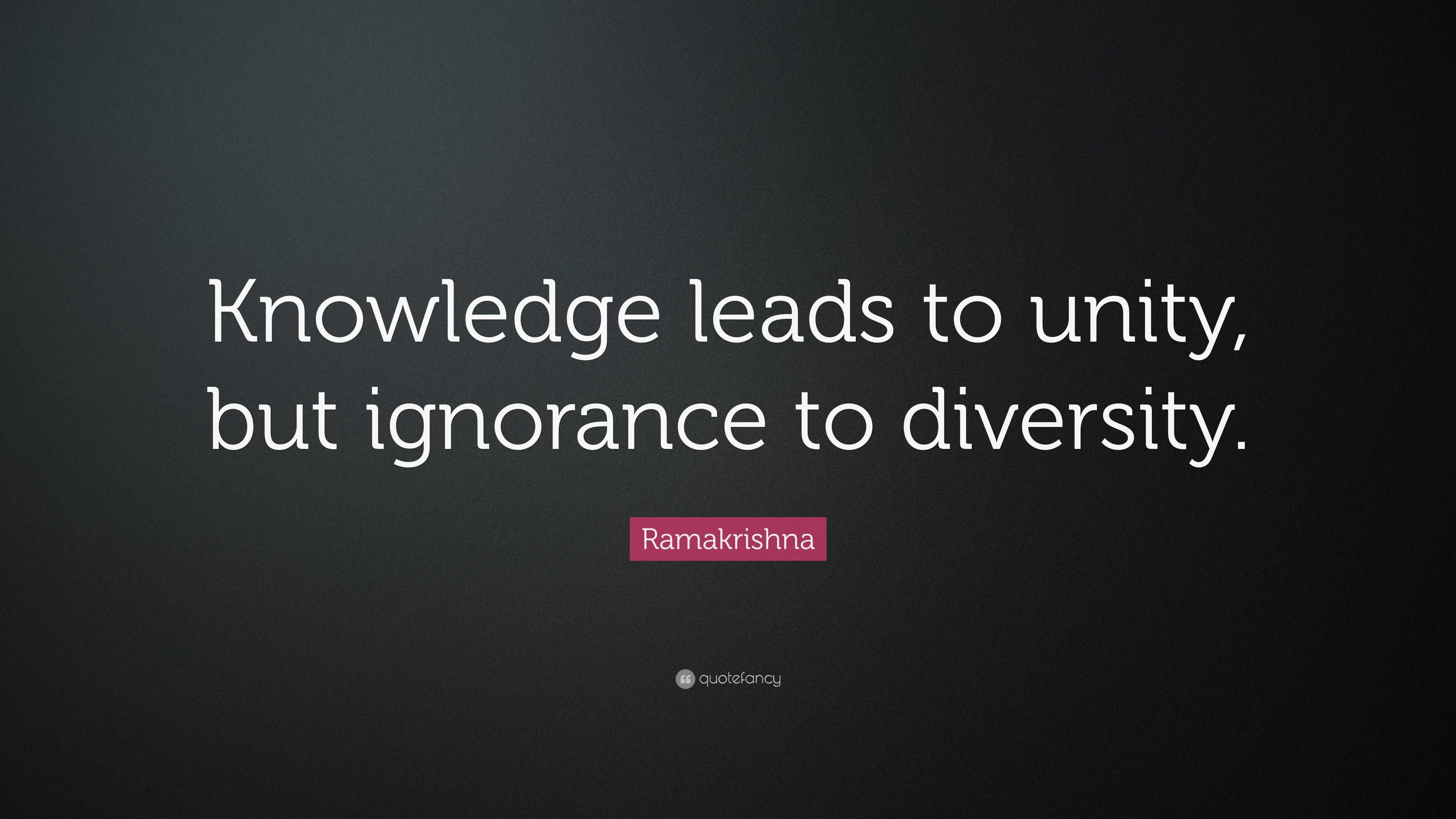 Ramakrishna Quote: “Knowledge leads to unity, but ignorance to diversity.”