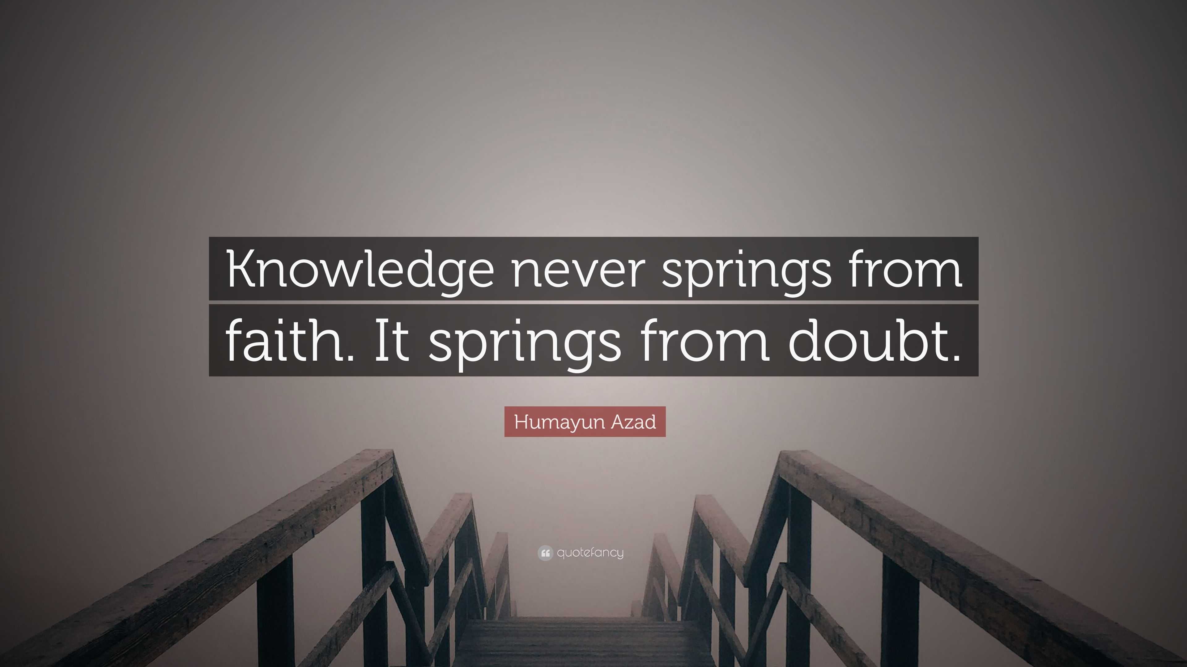 Humayun Azad Quote: “Knowledge never springs from faith. It springs ...