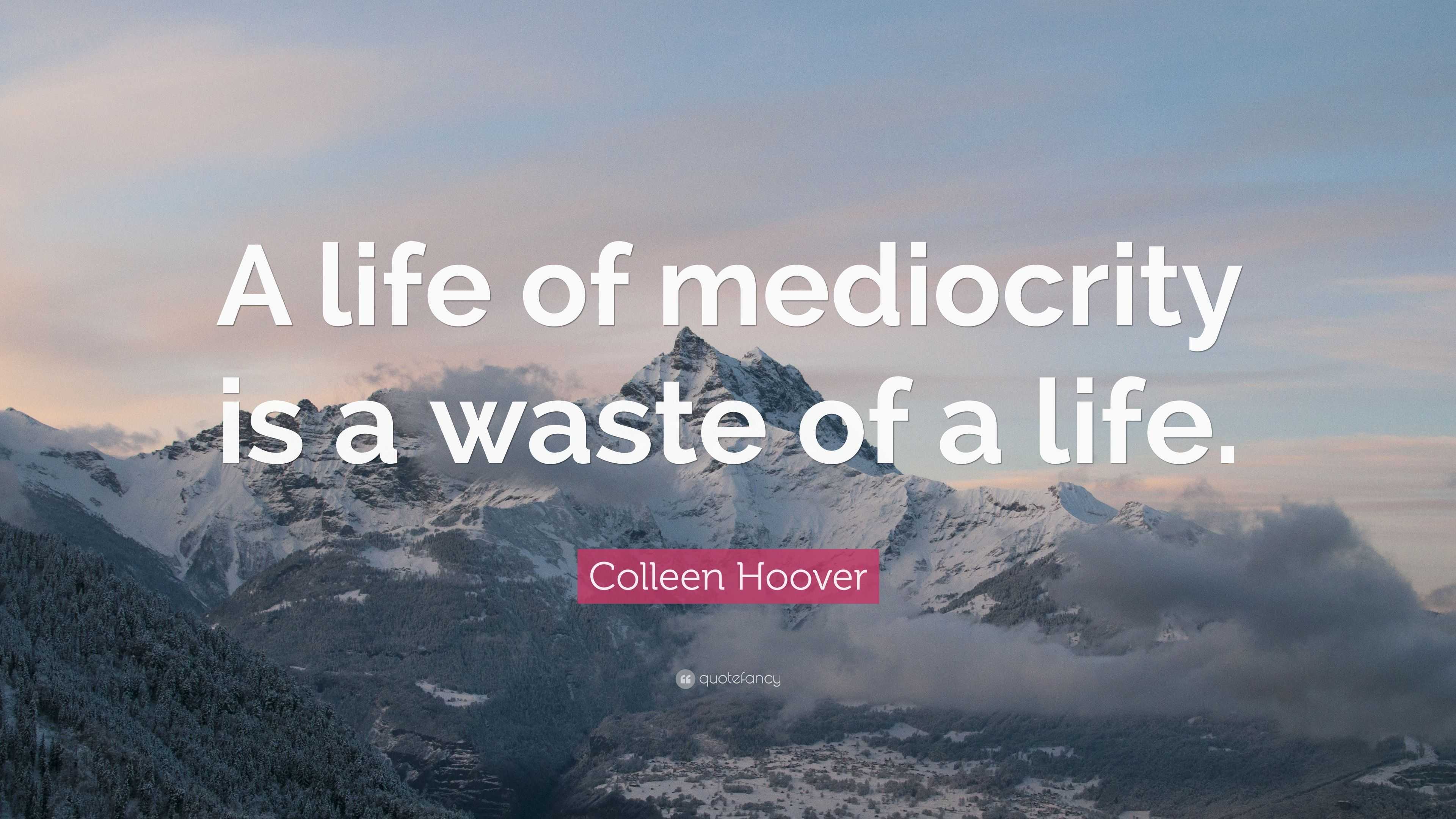 Colleen Hoover Quote: “A life of mediocrity is a waste of a life.”