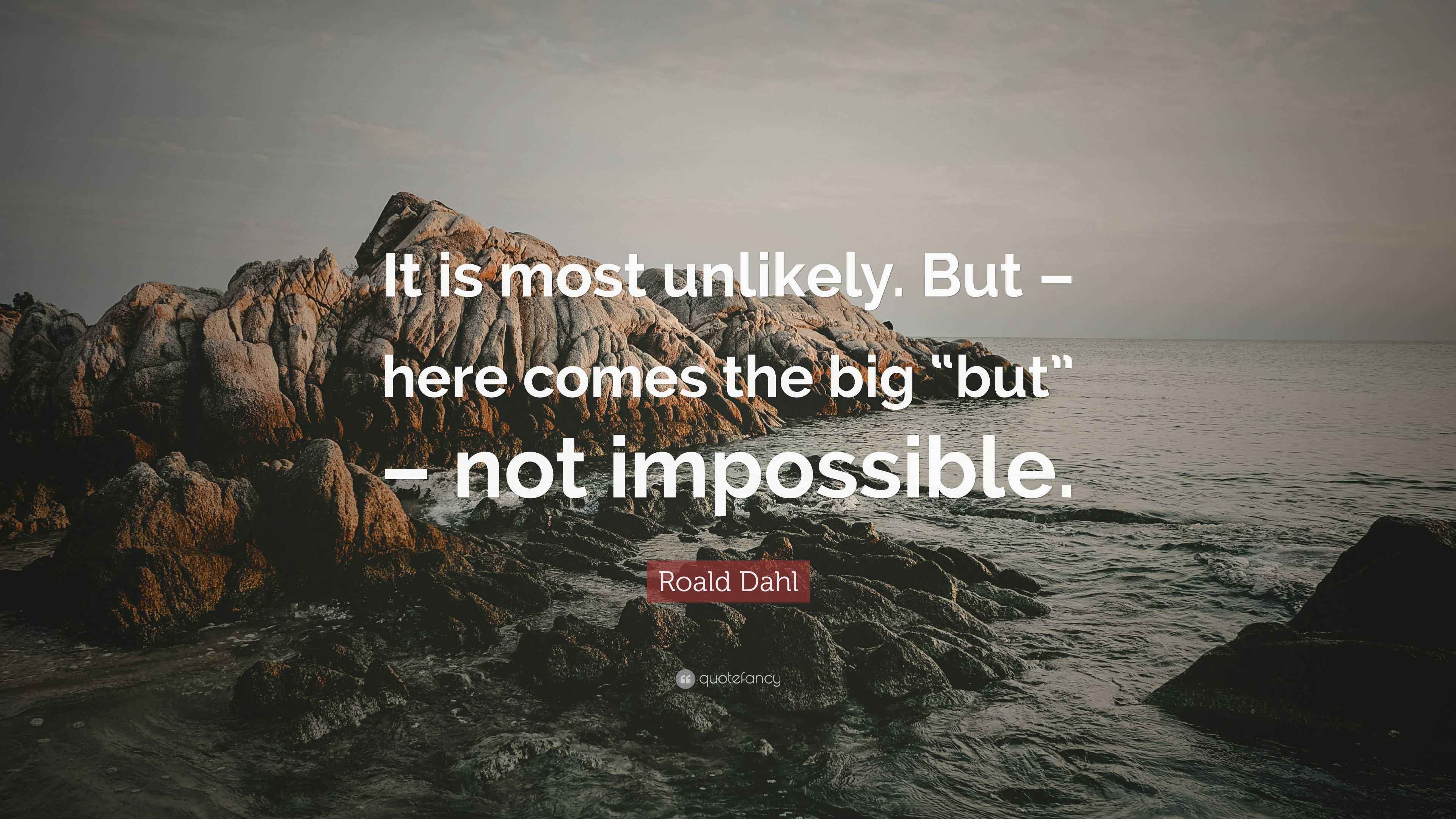 Roald Dahl Quote: “It is most unlikely. But – here comes the big “but ...