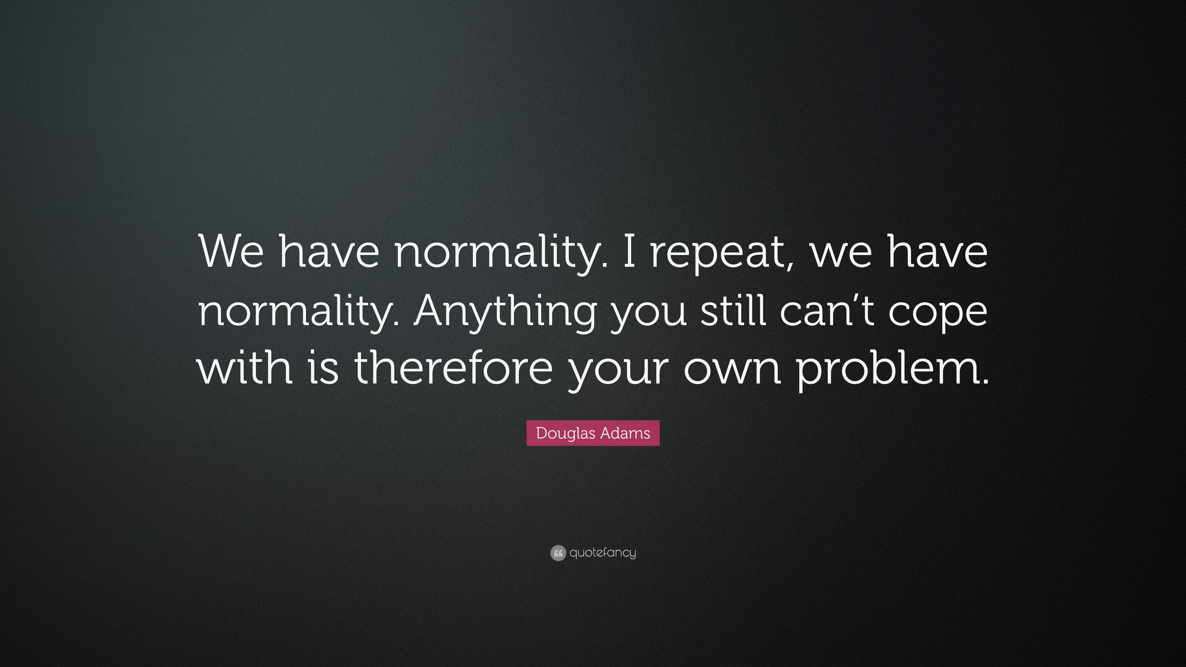 Douglas Adams Quote: “We have normality. I repeat, we have normality ...