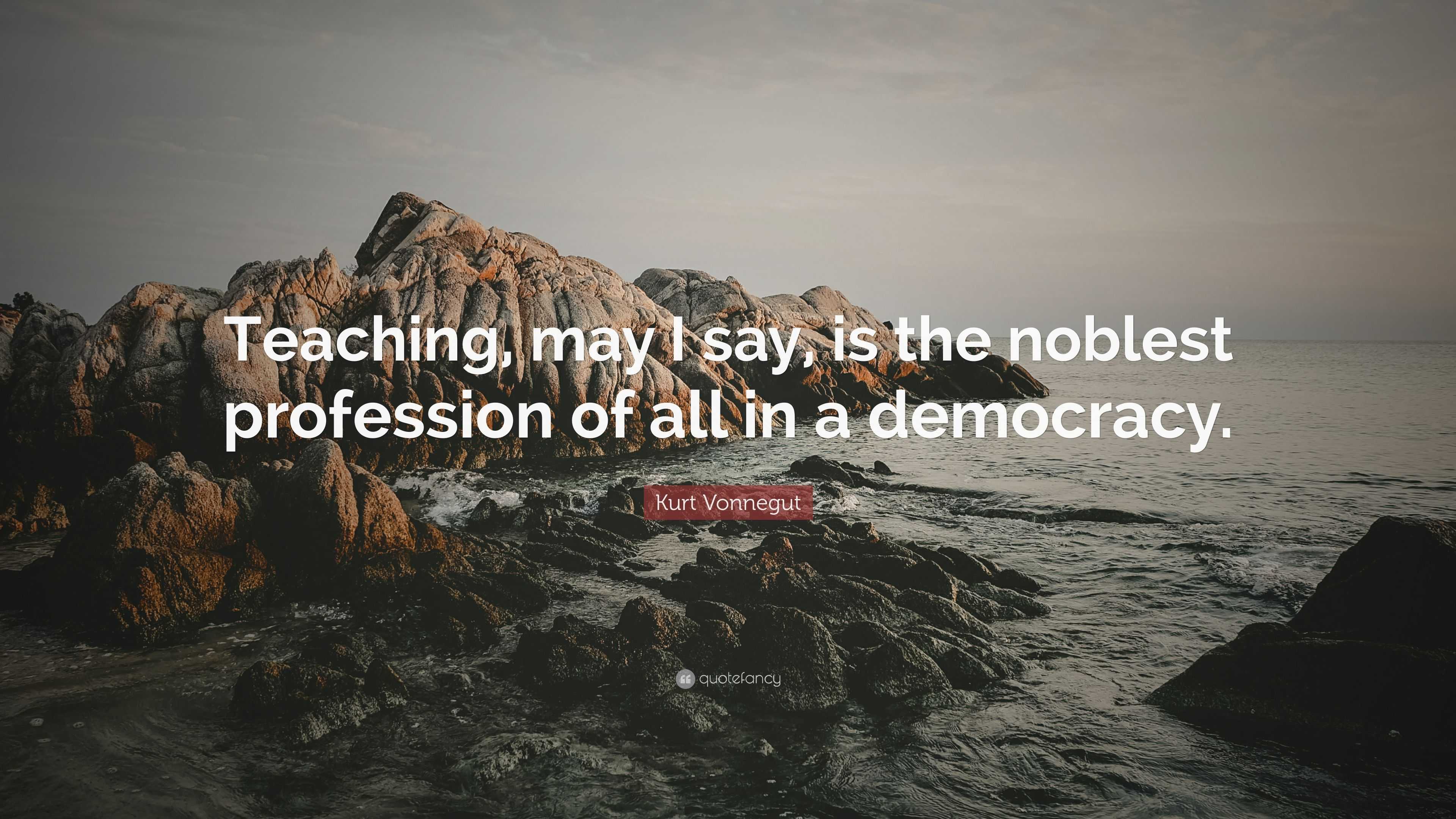 Kurt Vonnegut Quote: “Teaching, may I say, is the noblest profession of ...