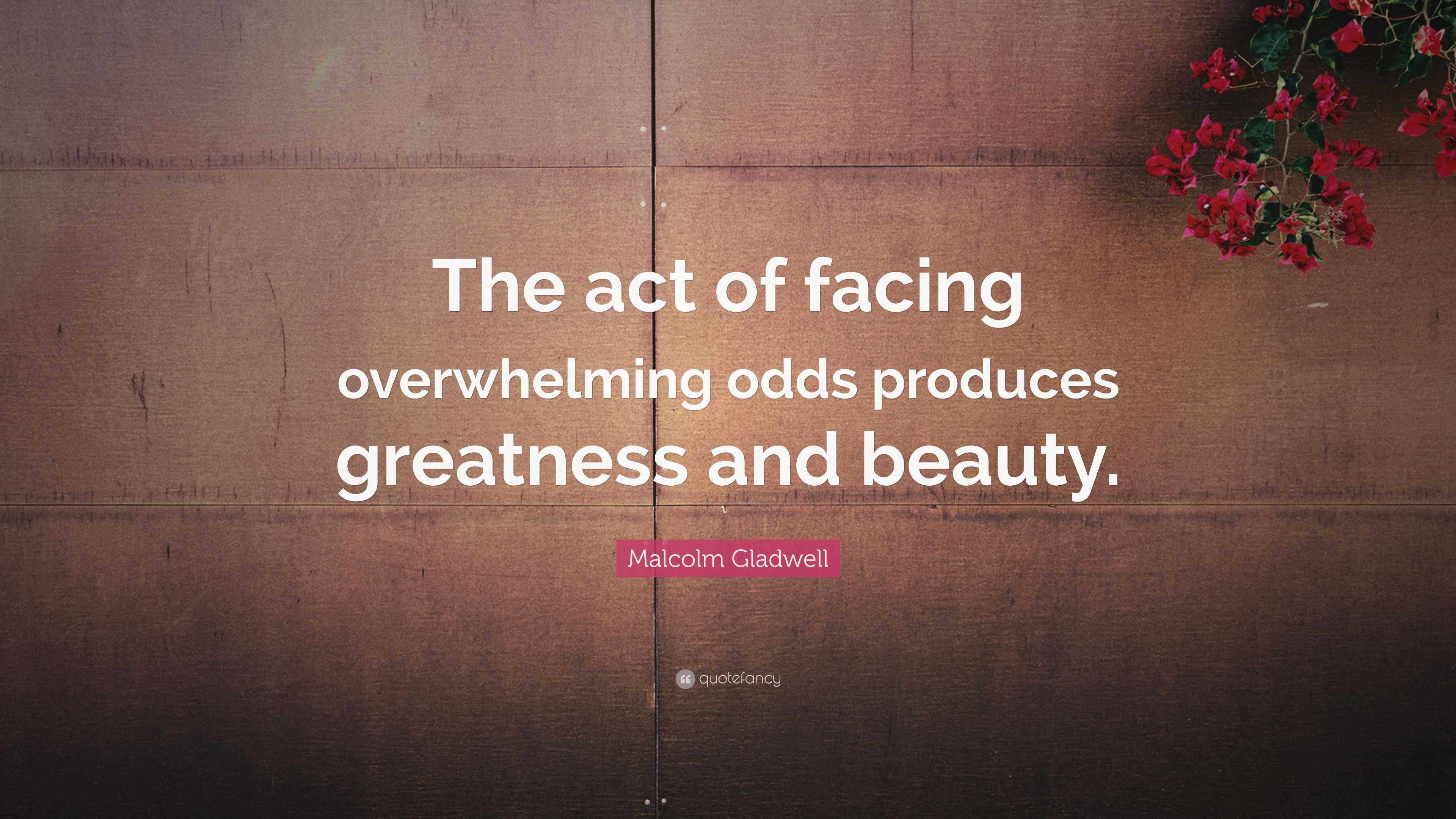 Malcolm Gladwell Quote: “The act of facing overwhelming odds produces ...