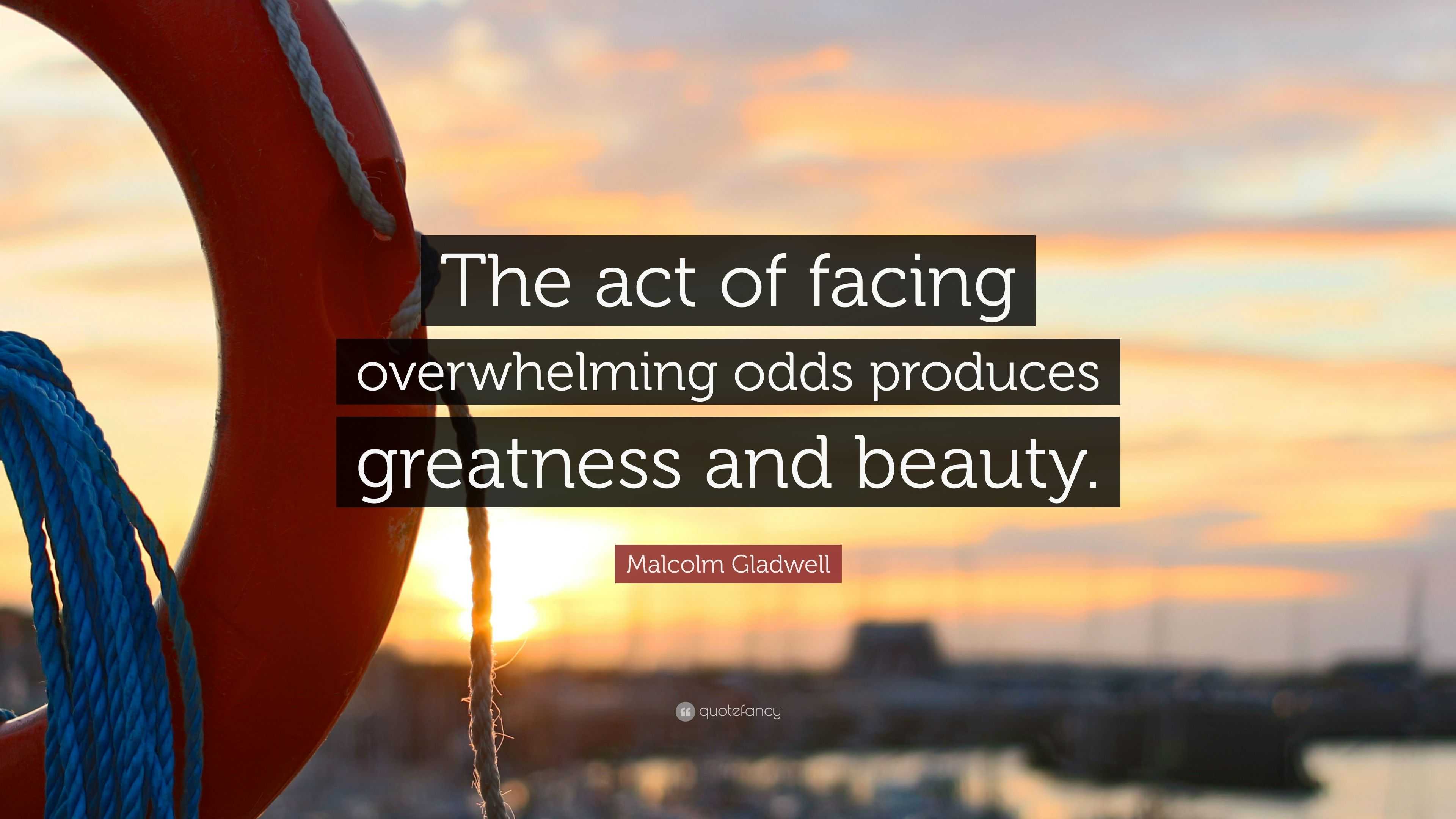 Malcolm Gladwell Quote: “The act of facing overwhelming odds produces ...