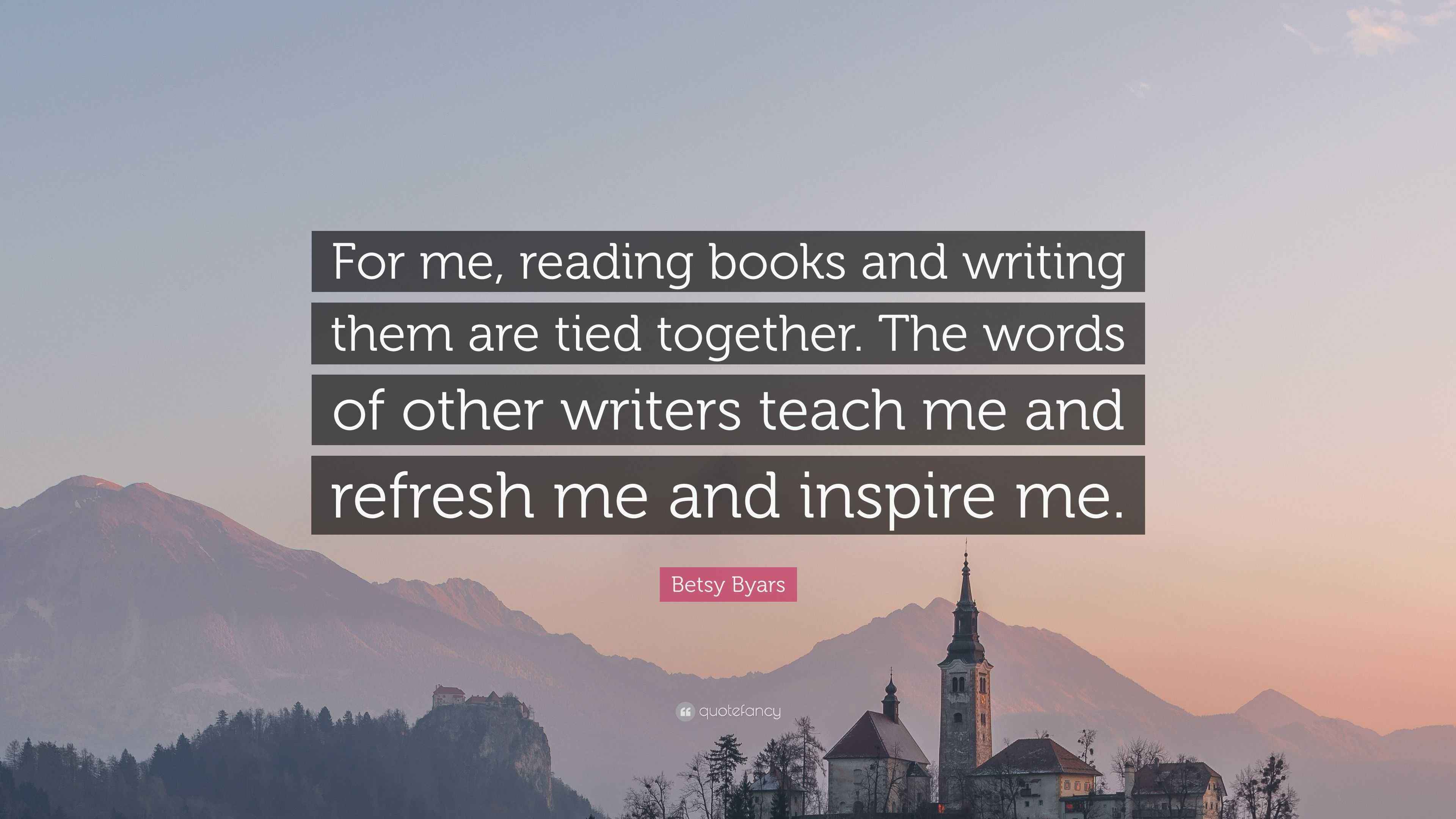 Betsy Byars Quote: “For me, reading books and writing them are tied ...