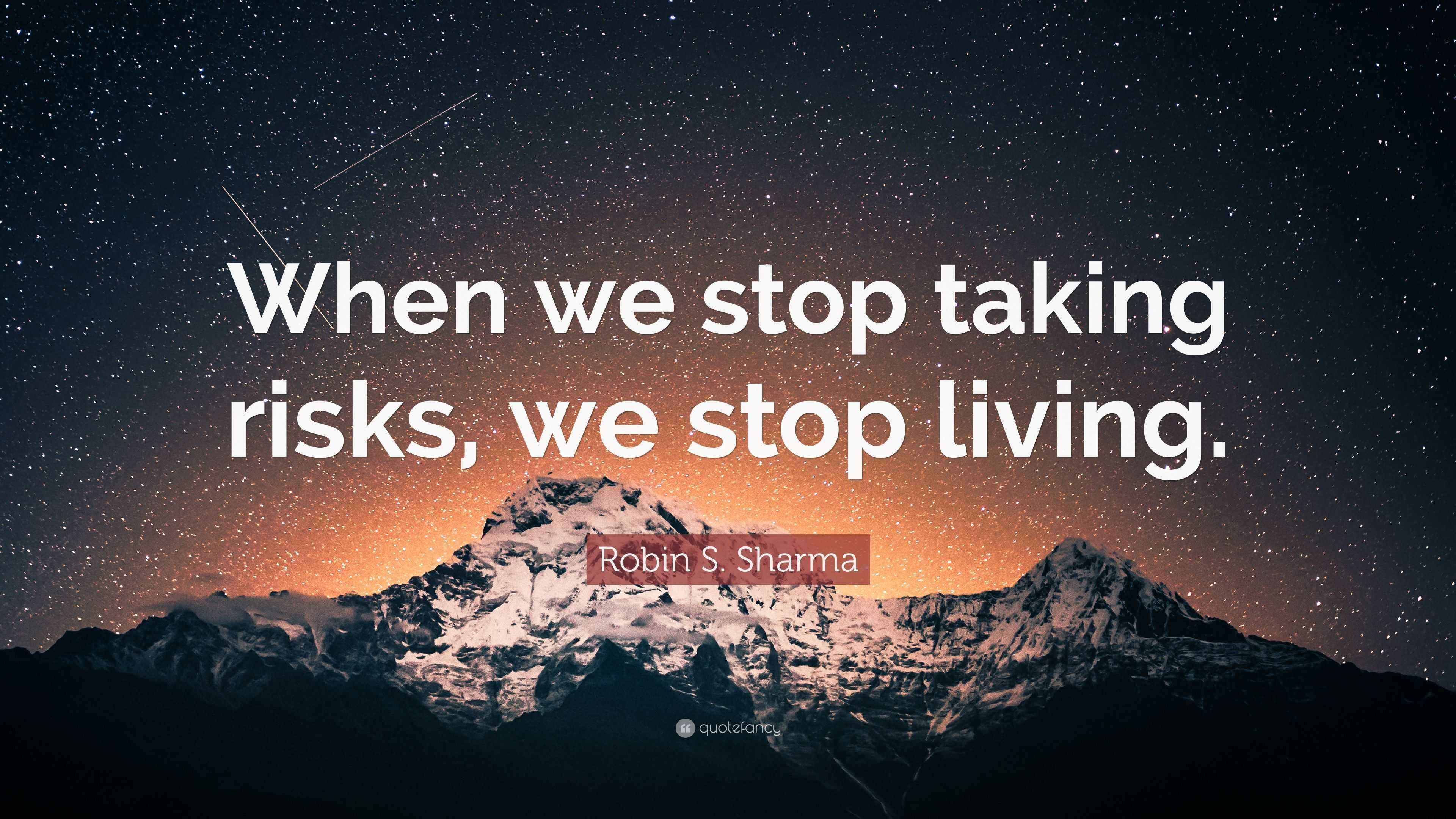 Robin S. Sharma Quote: “When we stop taking risks, we stop living.”