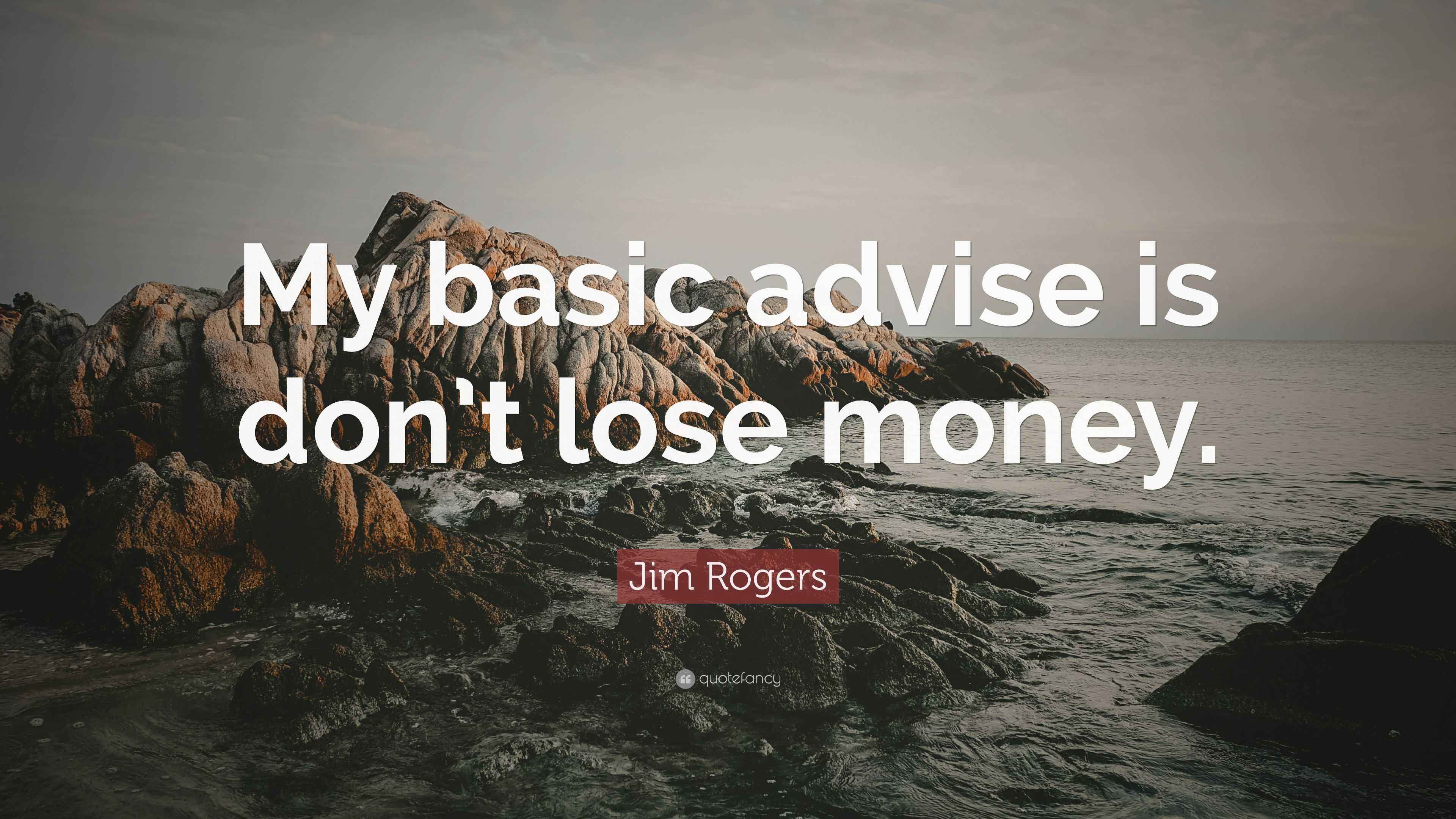 Jim Rogers Quote: “My basic advise is don’t lose money.”