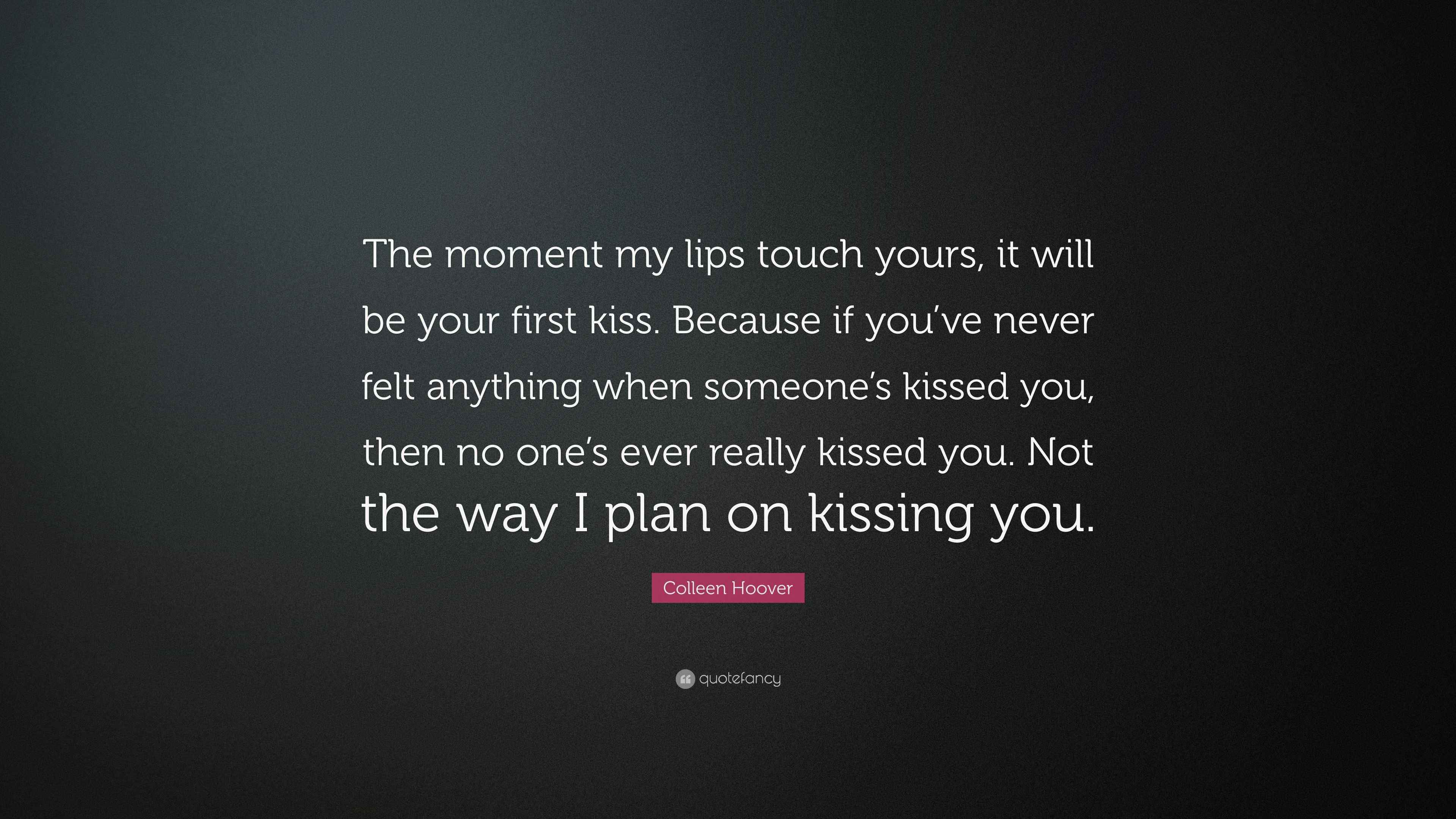 Colleen Hoover Quote: “The moment my lips touch yours, it will be your ...