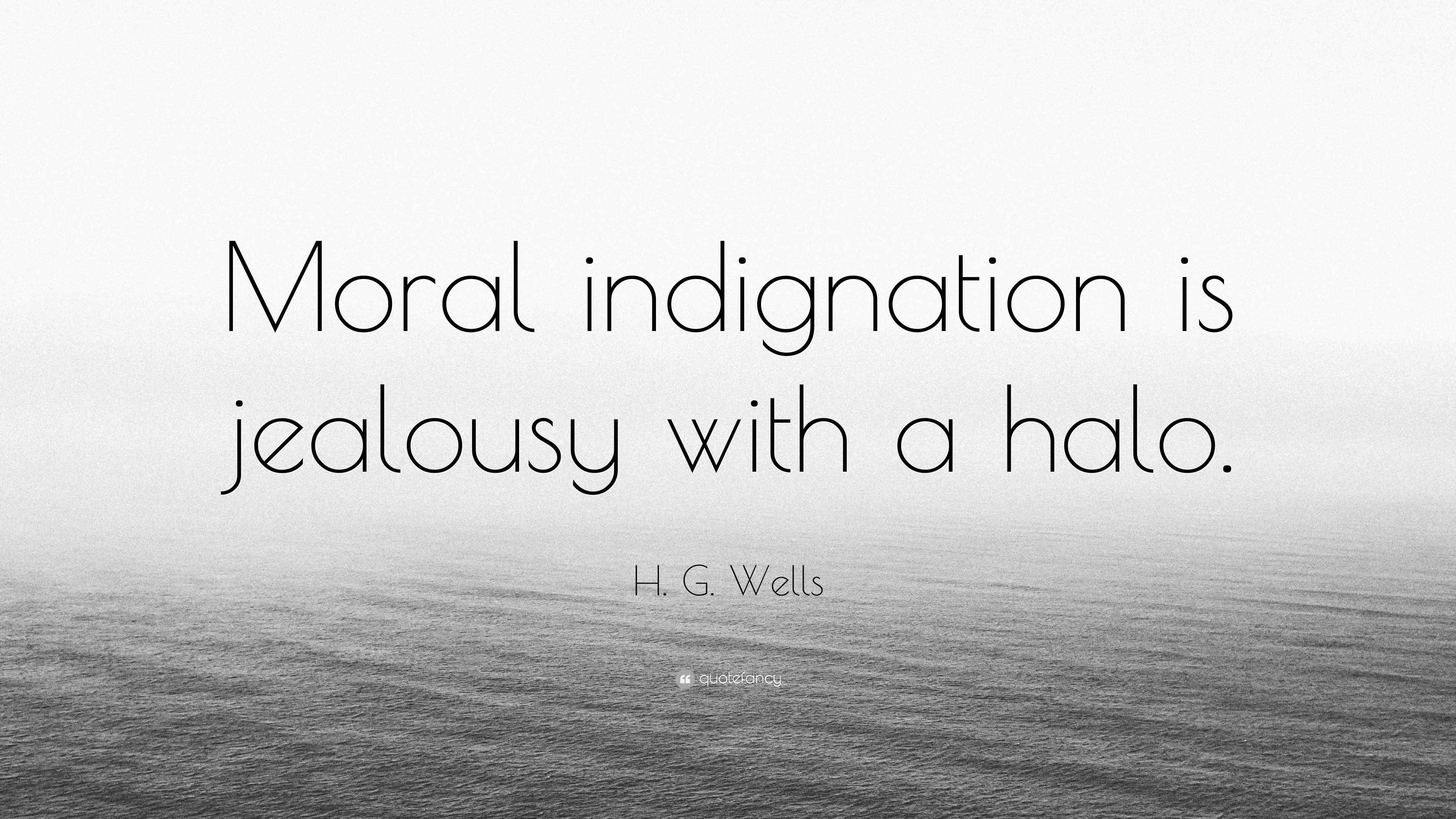H. G. Wells Quote: “Moral indignation is jealousy with a halo.”