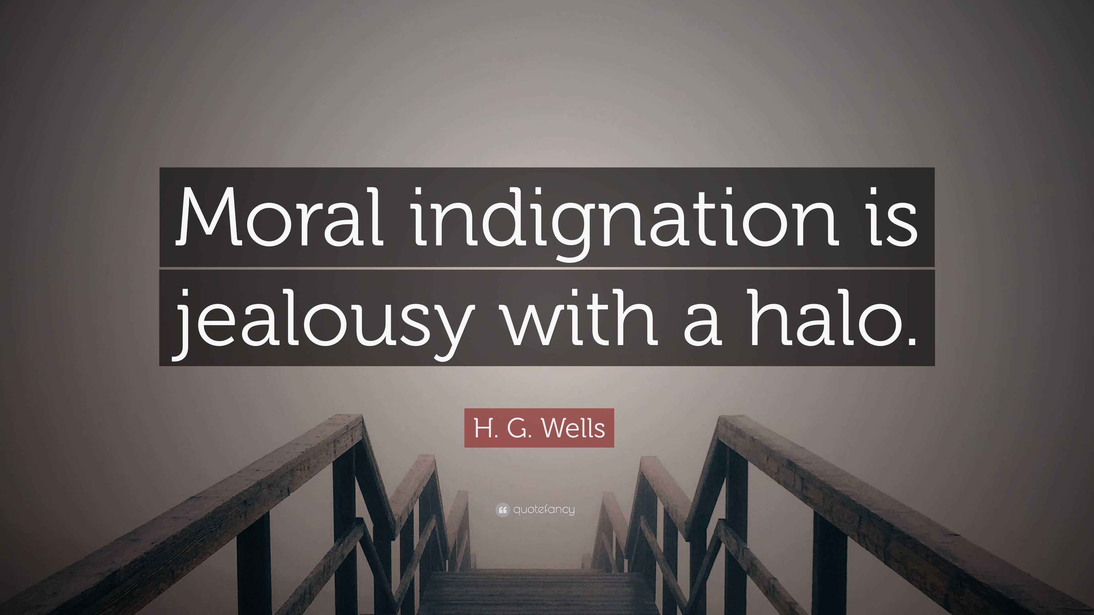 H. G. Wells Quote: “Moral indignation is jealousy with a halo.”