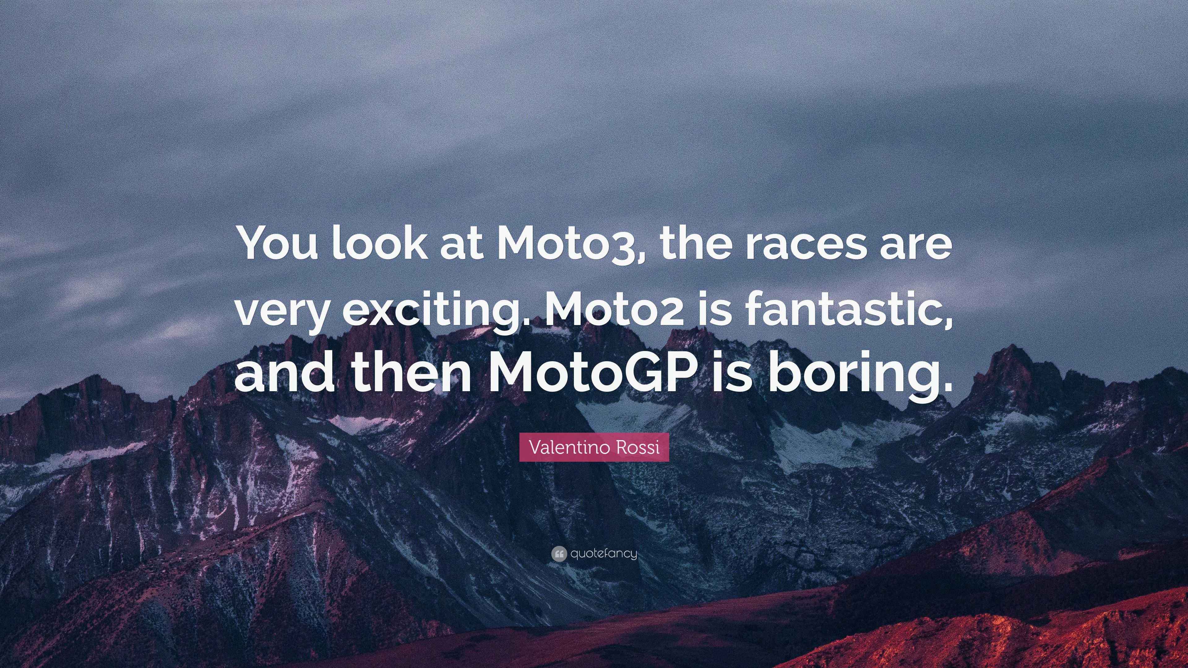 Valentino Rossi Quote: “You look at Moto3, the races are very exciting ...