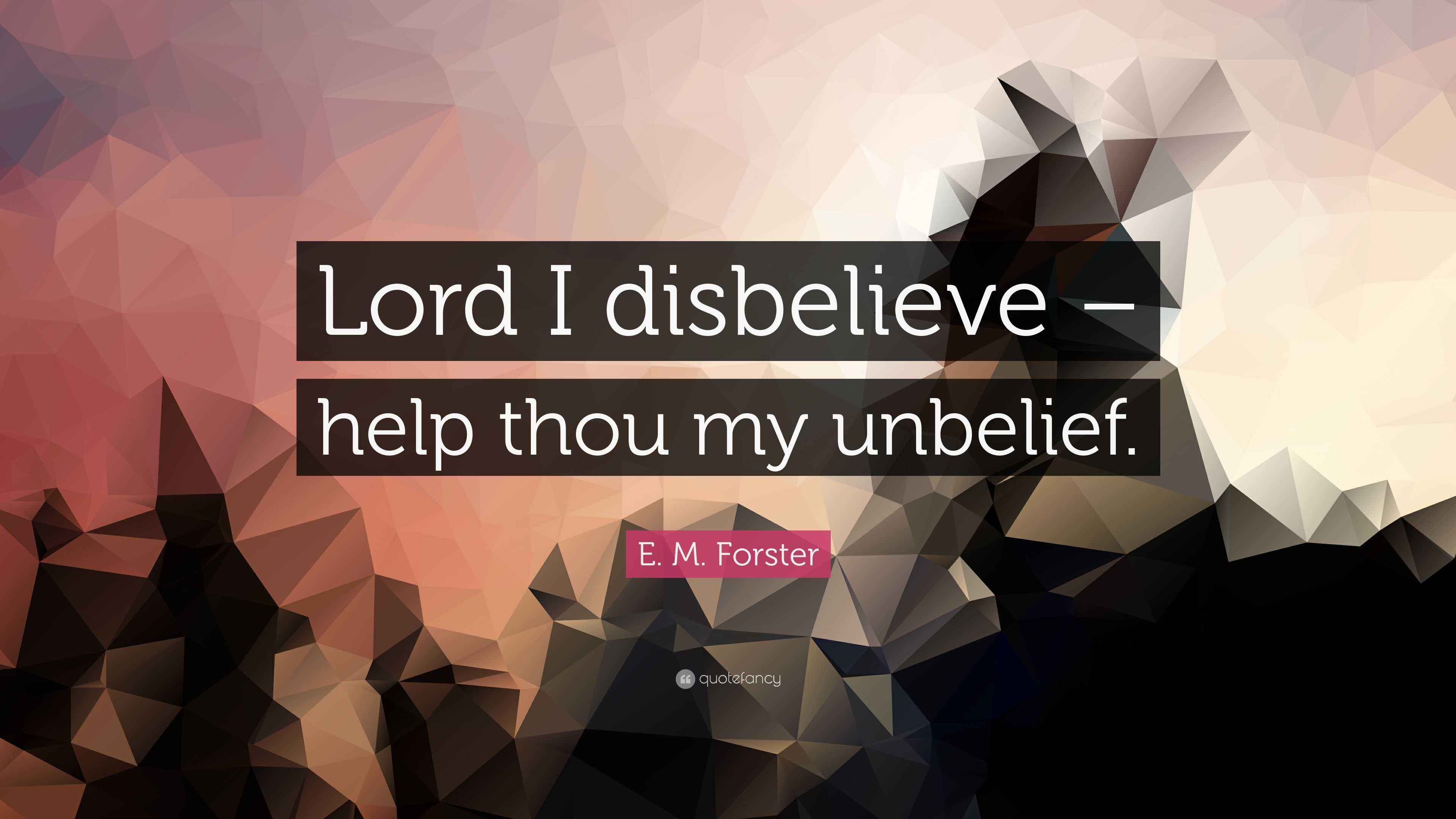 E. M. Forster Quote: “Lord I disbelieve – help thou my unbelief.”