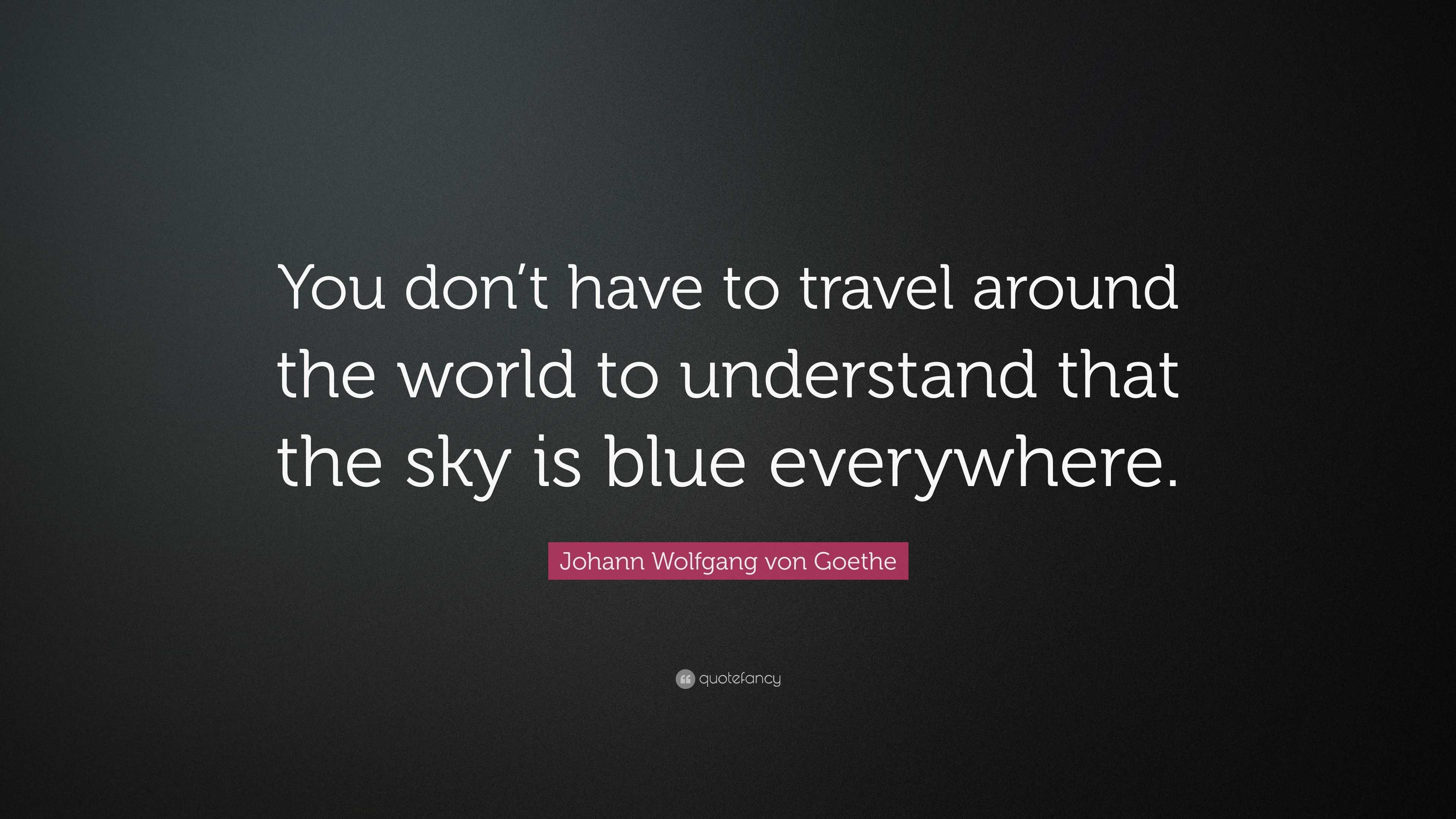 Johann Wolfgang von Goethe Quote: “You don’t have to travel around the ...