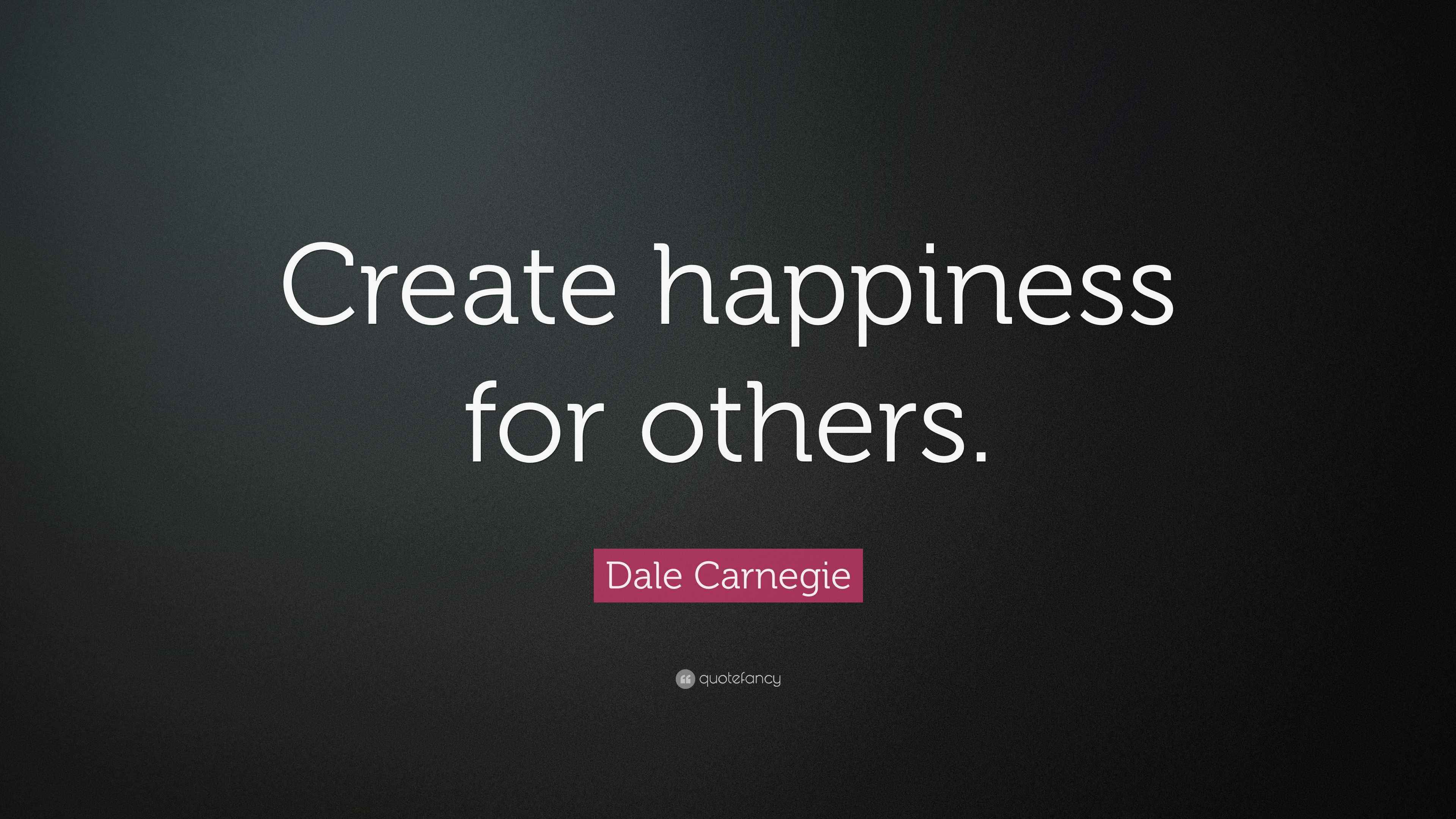 Dale Carnegie Quote: “Create happiness for others.”