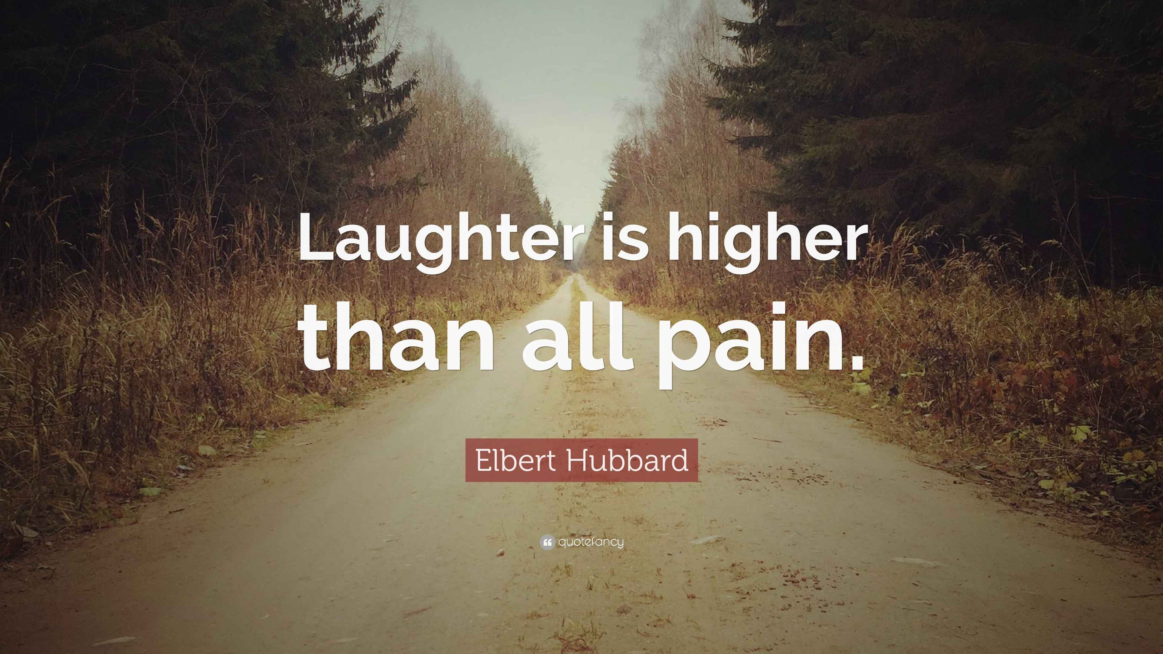 Elbert Hubbard Quote: “Laughter is higher than all pain.”