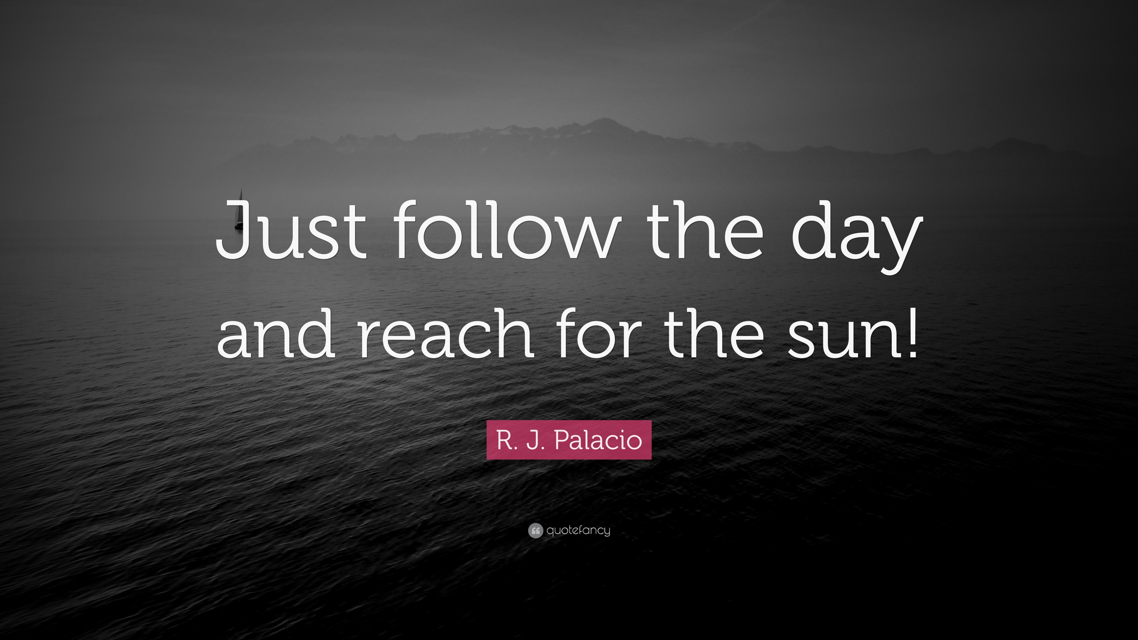R. J. Palacio Quote: “Just follow the day and reach for the sun!”
