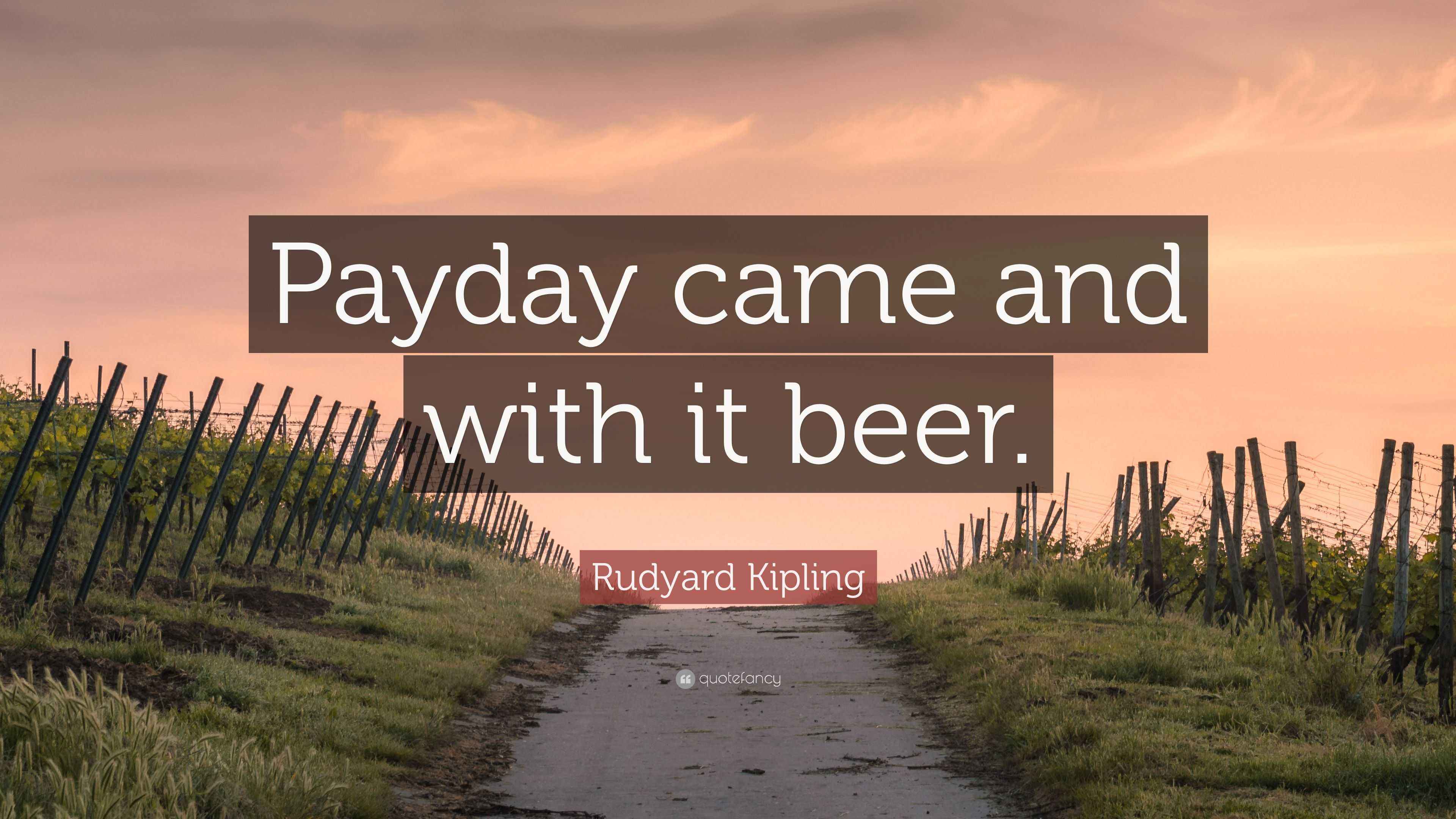 Rudyard Kipling Quote: “Payday came and with it beer.”