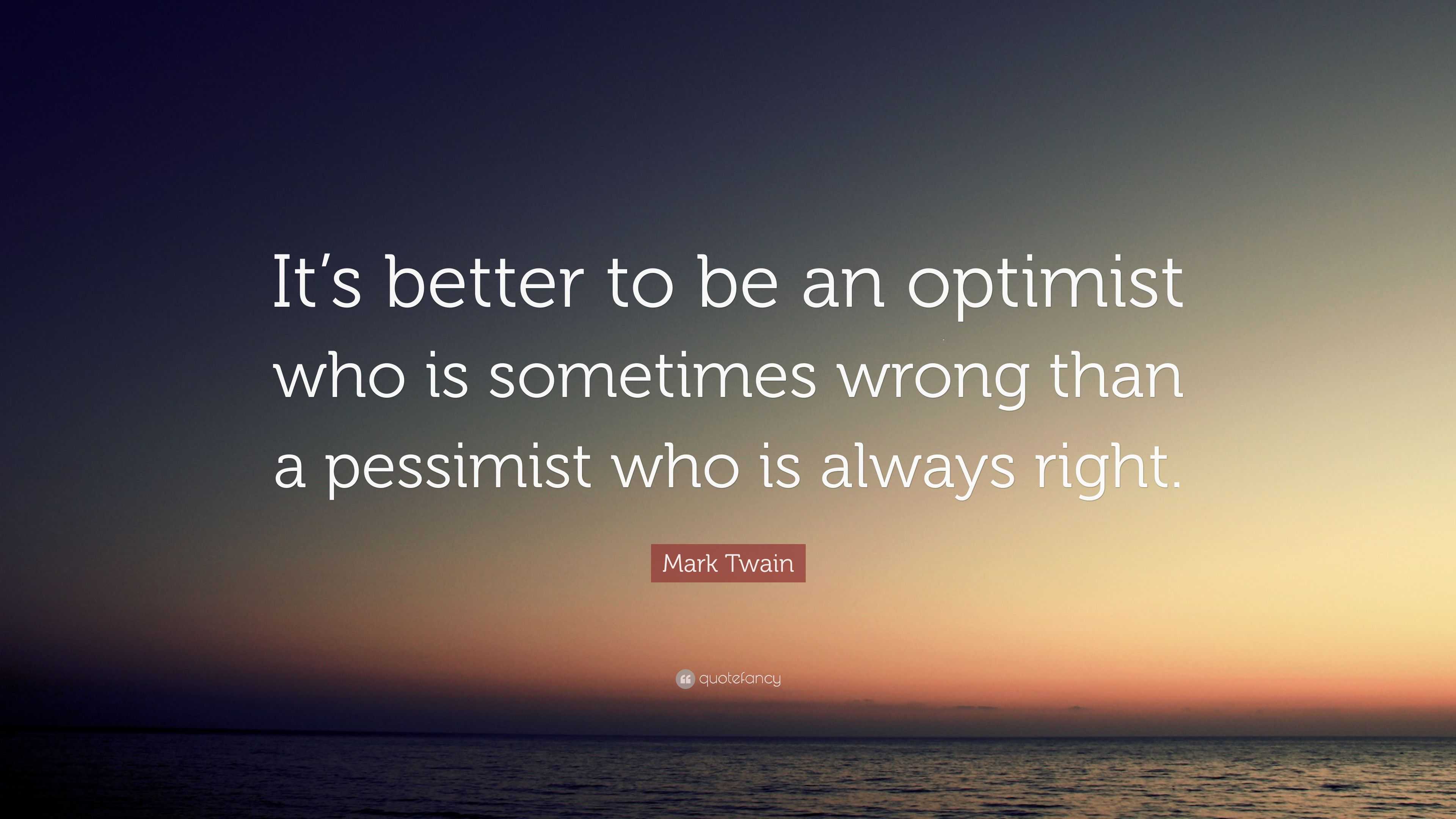 Mark Twain Quote: “It’s better to be an optimist who is sometimes wrong ...