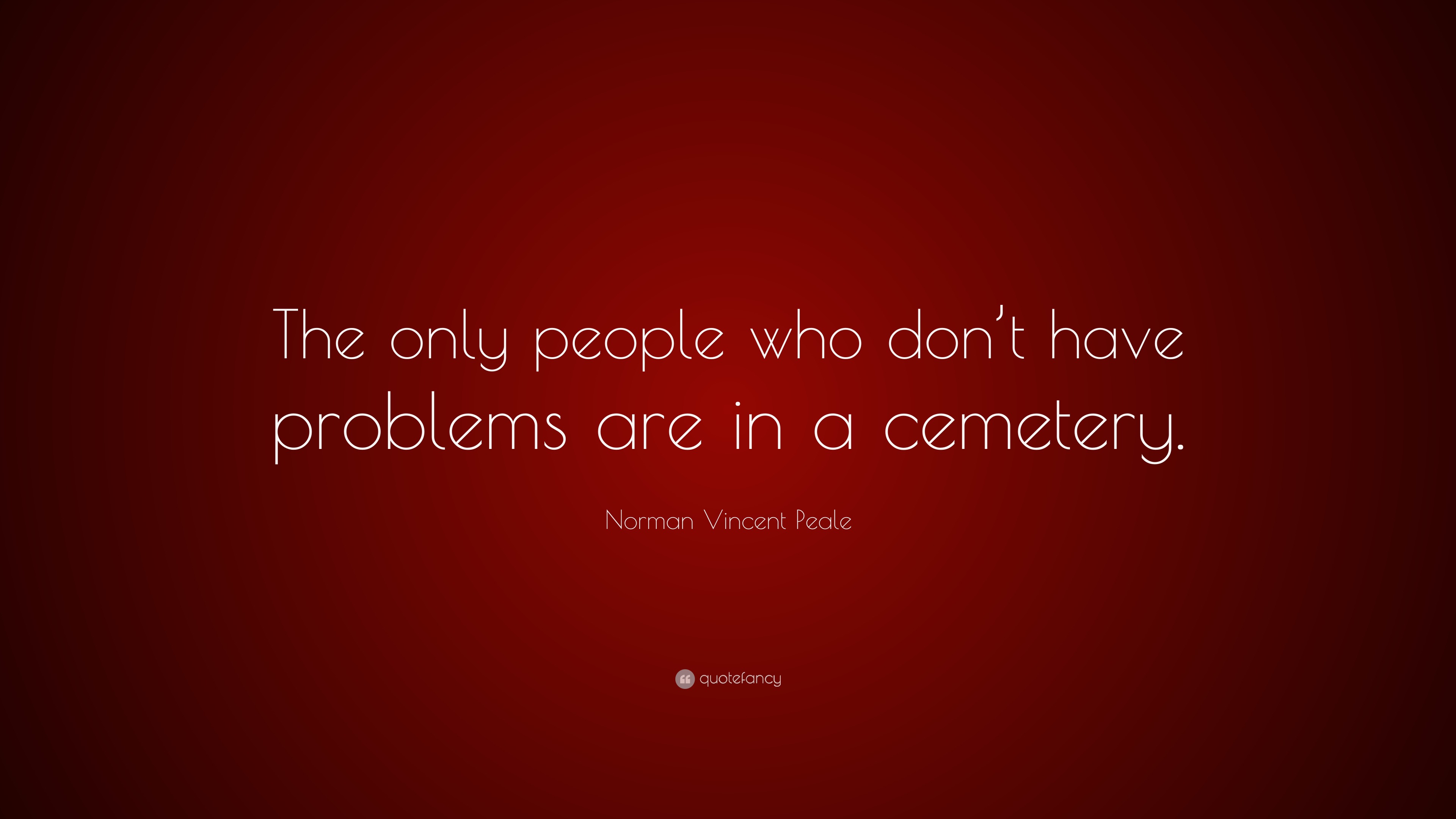Norman Vincent Peale Quote: “The only people who don’t have problems ...