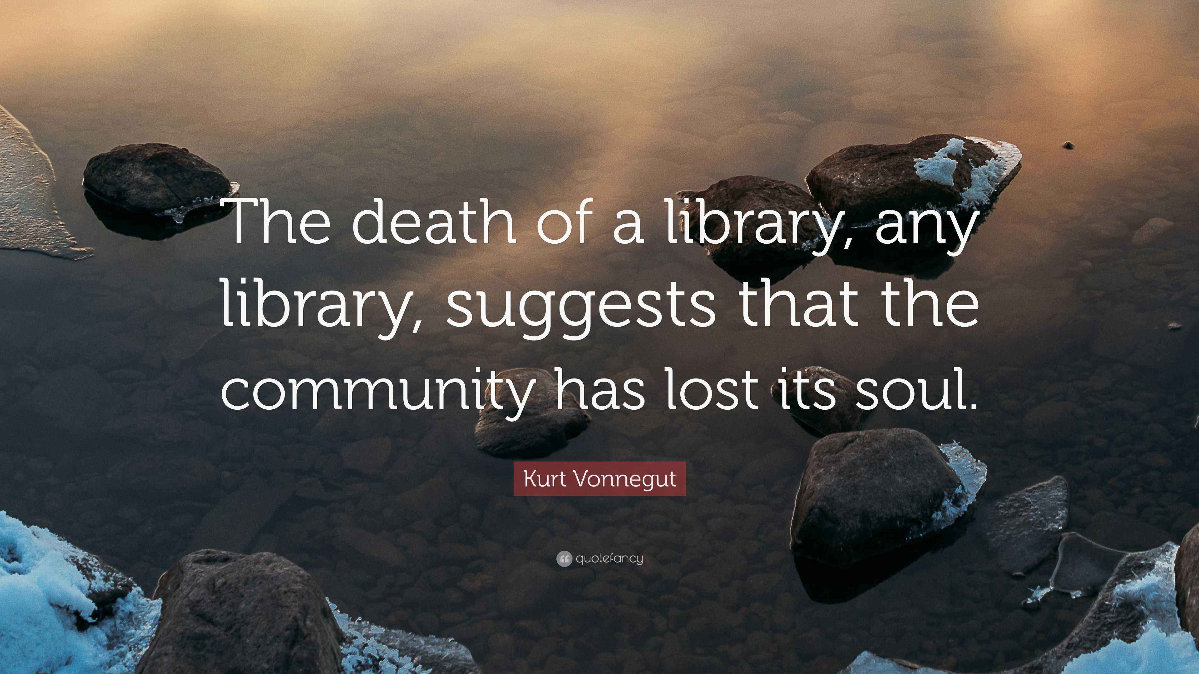 Kurt Vonnegut Quote: “The death of a library, any library, suggests ...