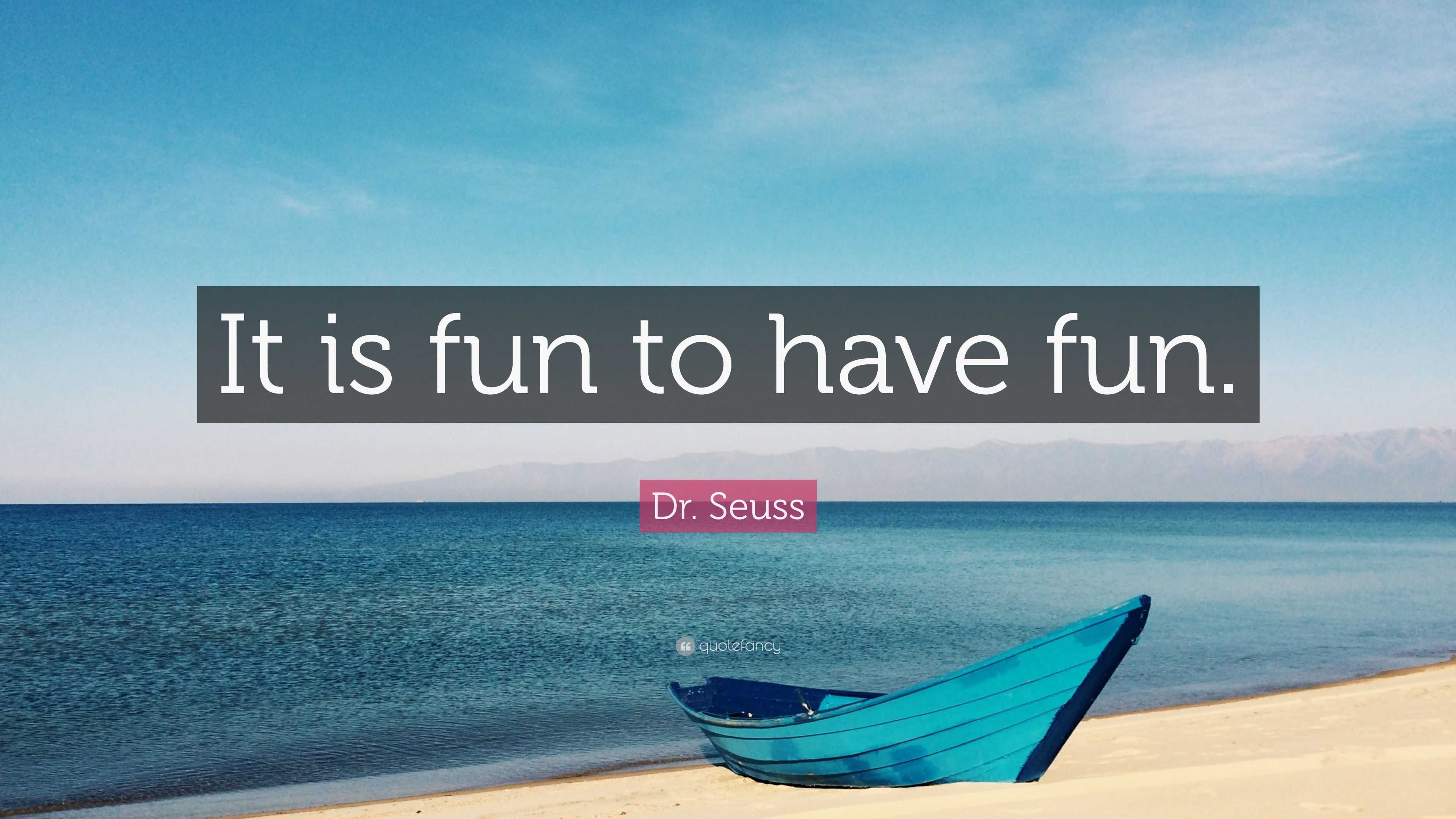 Dr. Seuss Quote: “It is fun to have fun.”