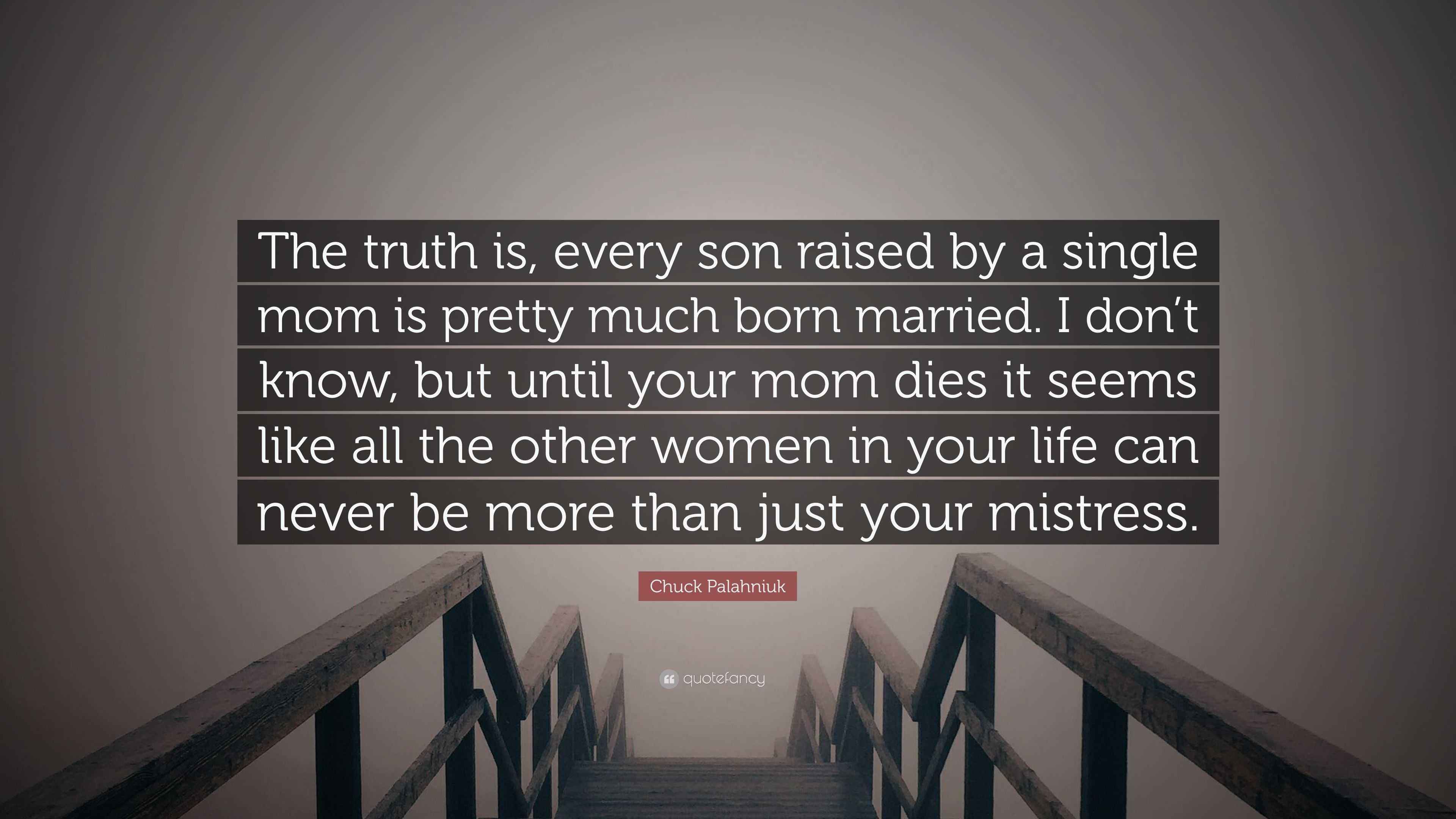Chuck Palahniuk Quote: “The truth is, every son raised by a single mom ...