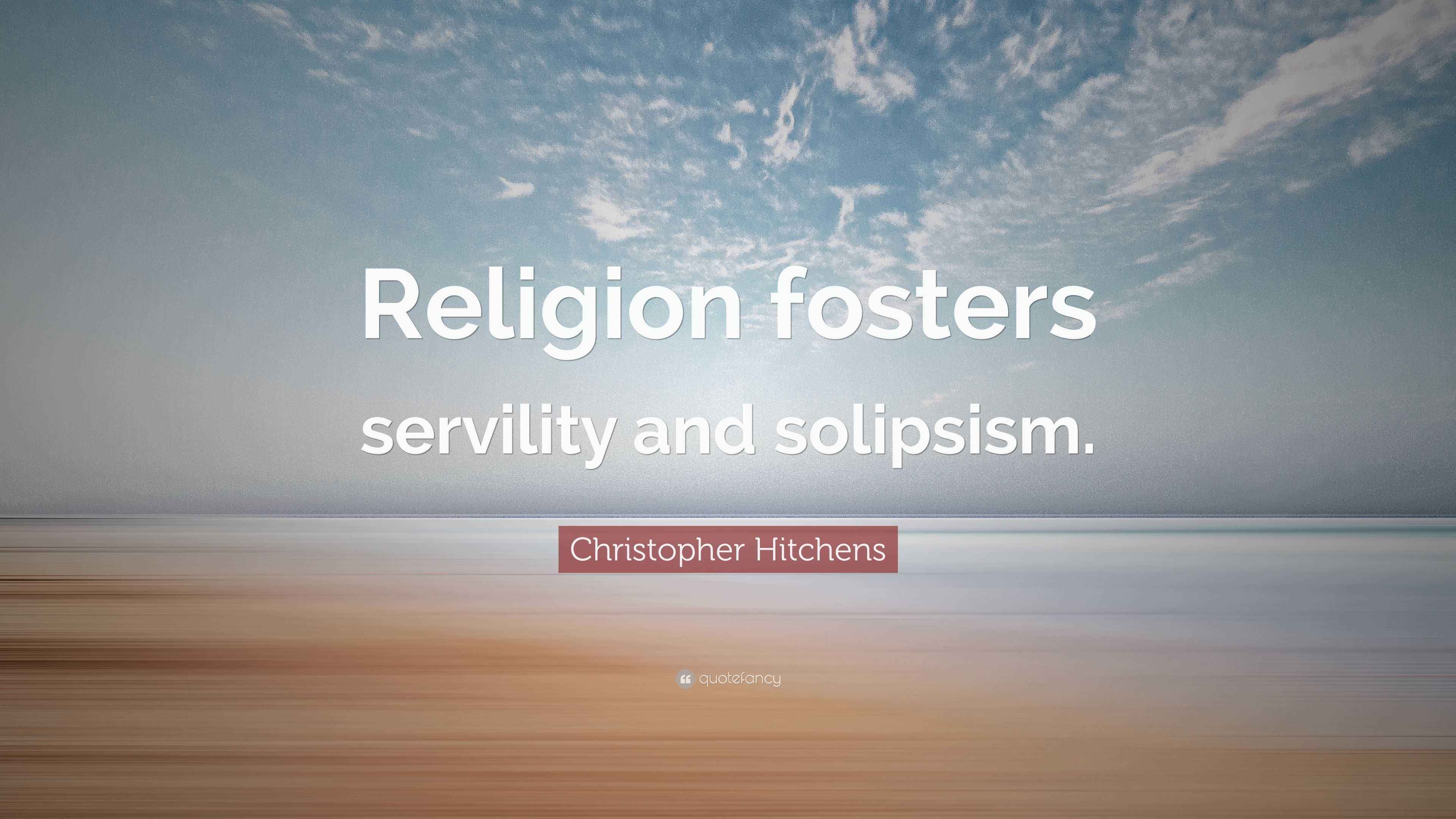 Christopher Hitchens Quote: “Religion fosters servility and solipsism.”