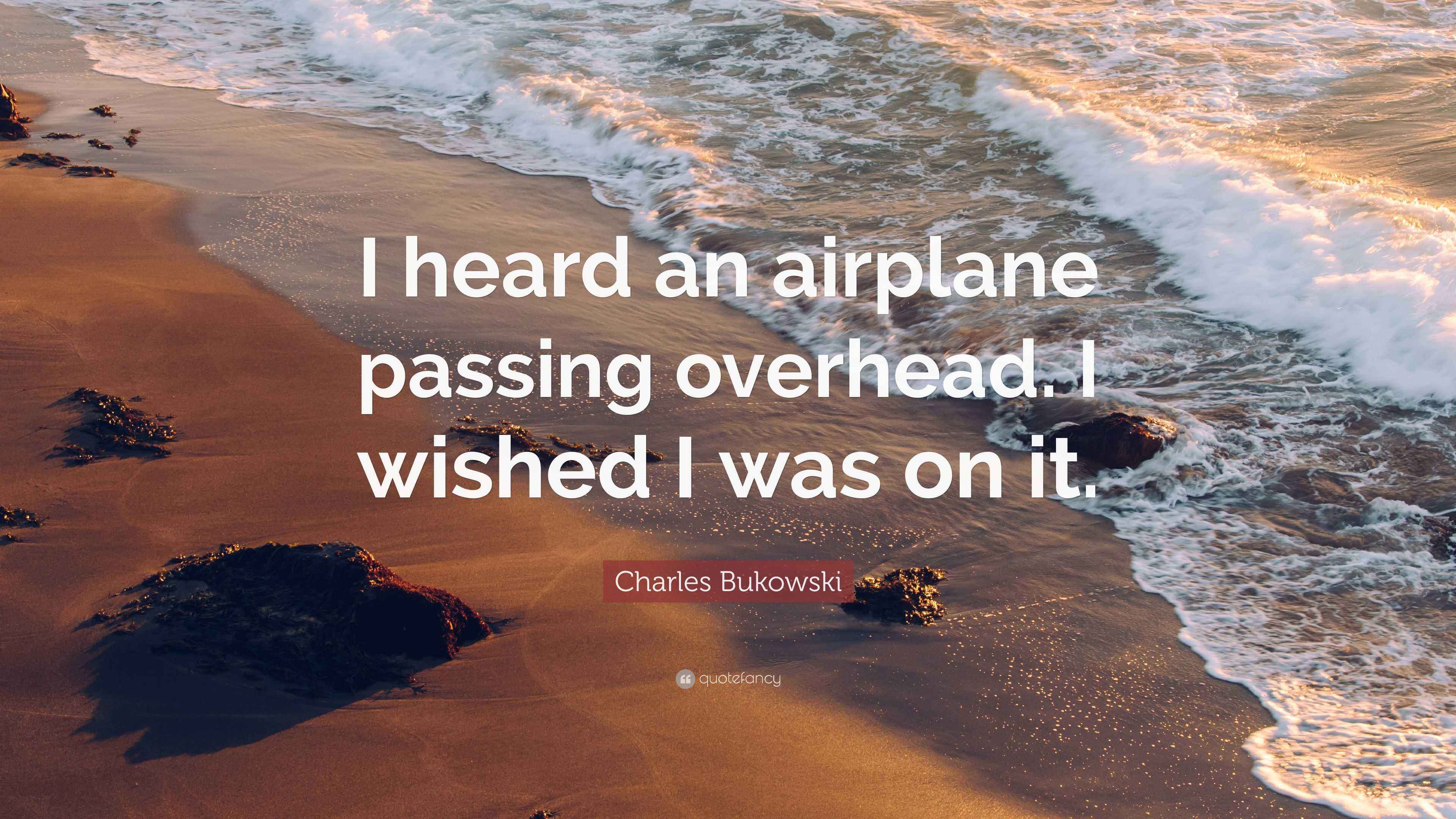Charles Bukowski Quote: “I heard an airplane passing overhead. I wished ...
