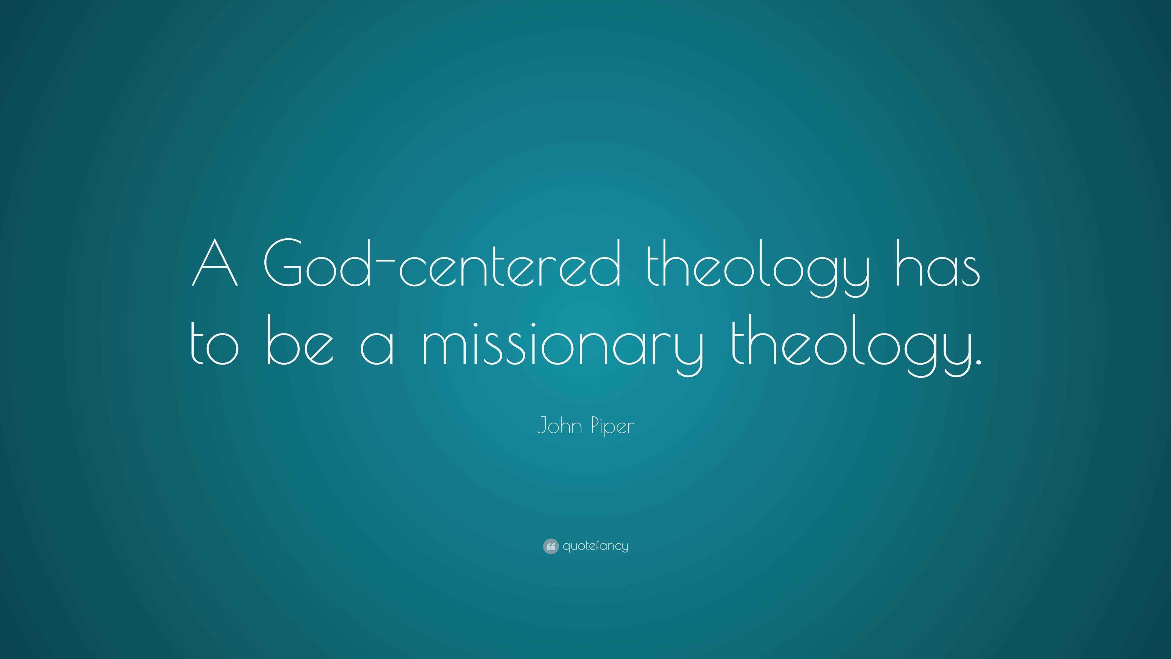 John Piper Quote: “A God-centered theology has to be a missionary ...