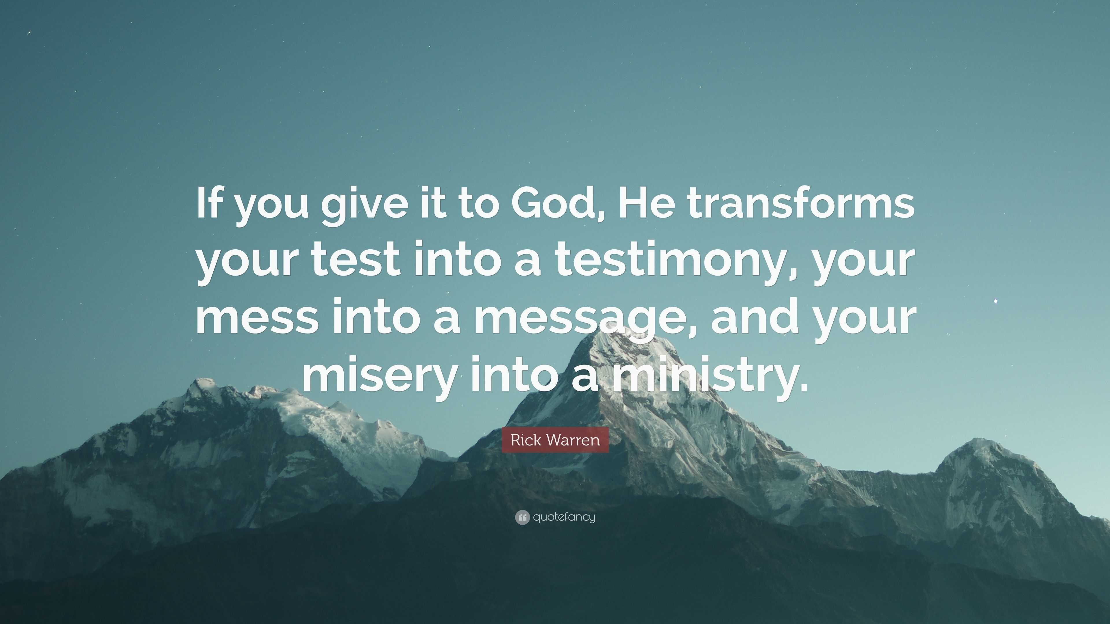Rick Warren Quote: “If you give it to God, He transforms your test into ...