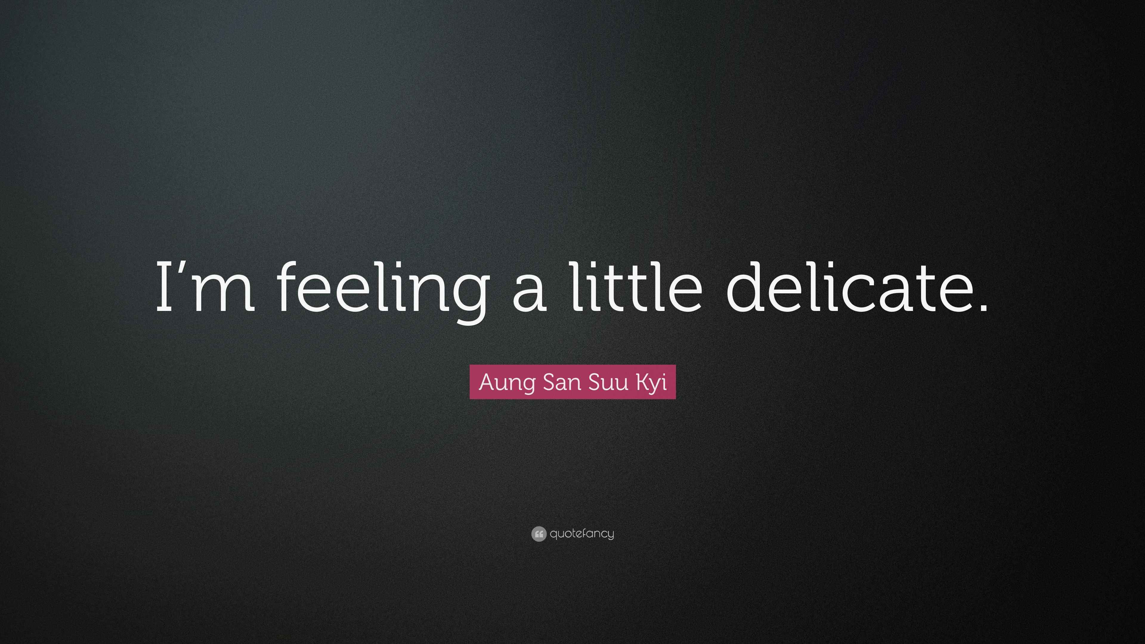 Aung San Suu Kyi Quote: “I’m feeling a little delicate.”