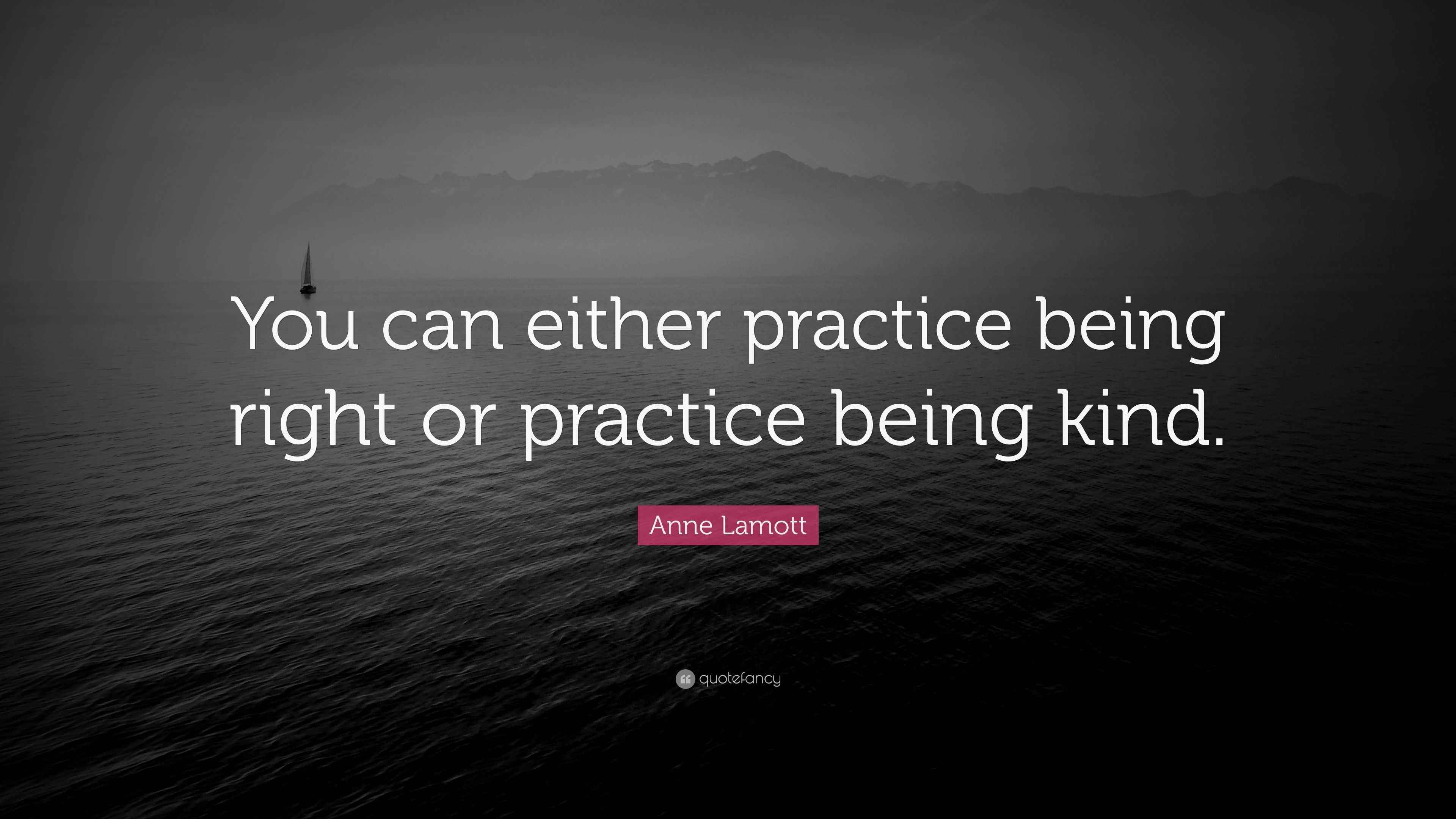 Anne Lamott Quote: “You can either practice being right or practice ...